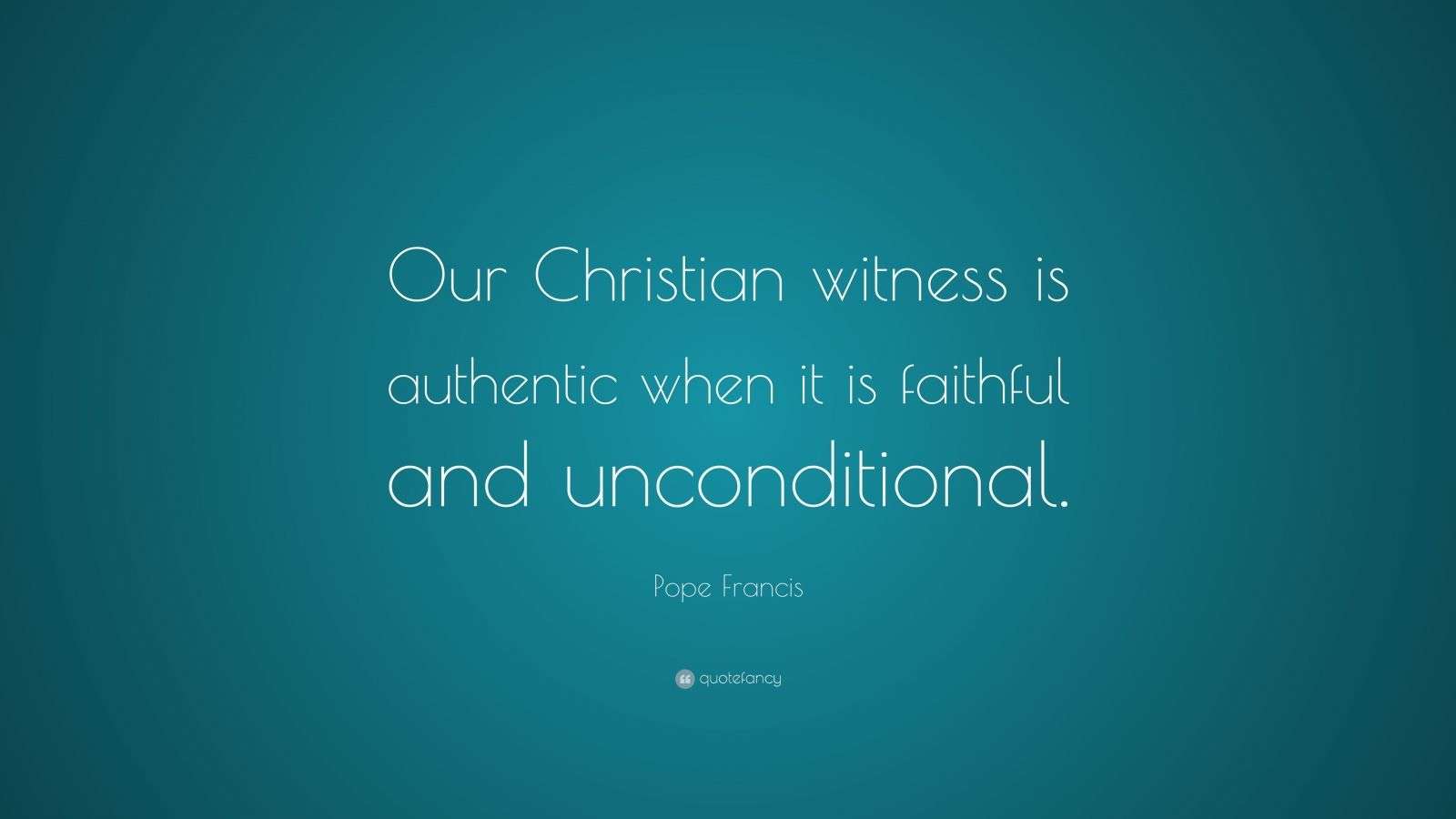 Pope Francis Quote: “Our Christian witness is authentic when it is ...