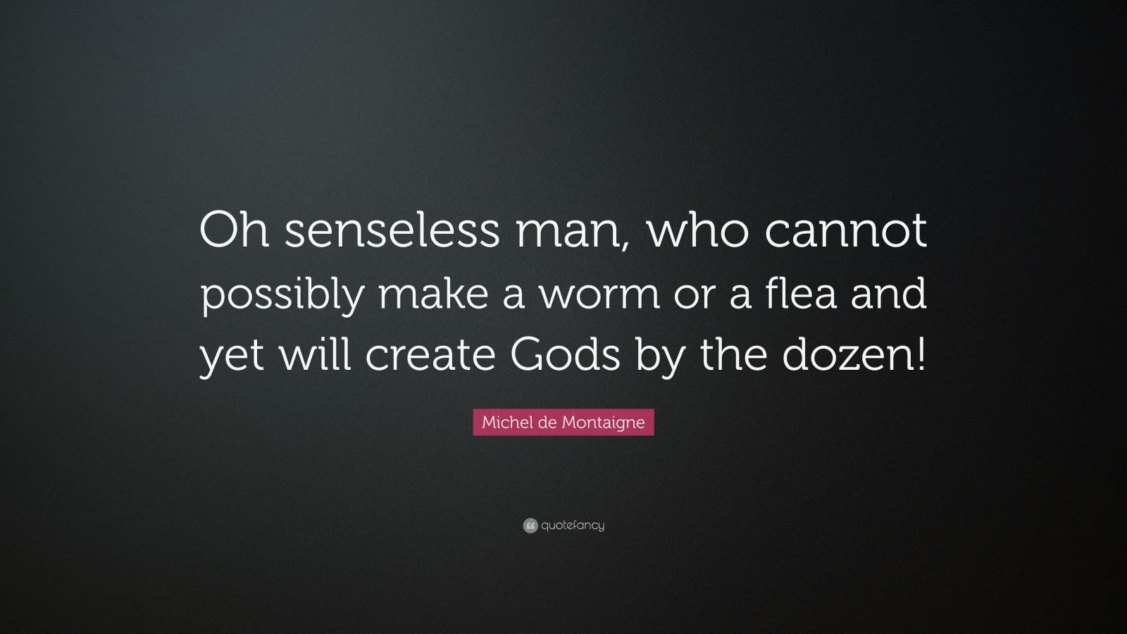 Michel de Montaigne Quote: “Oh senseless man, who cannot possibly make ...