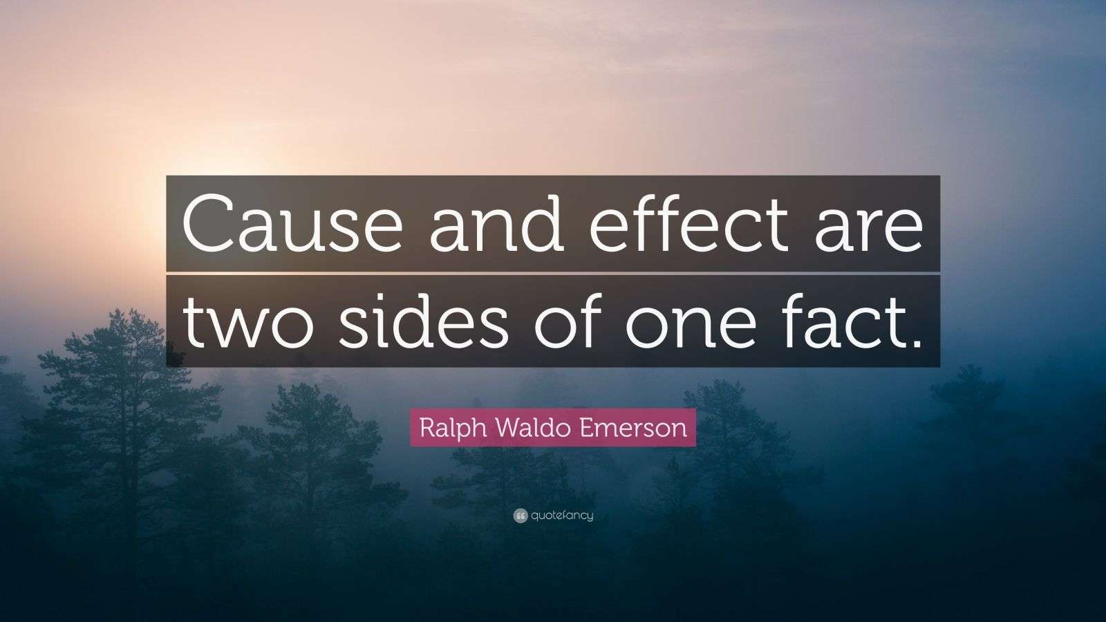Ralph Waldo Emerson Quote: “Cause and effect are two sides of one fact.”