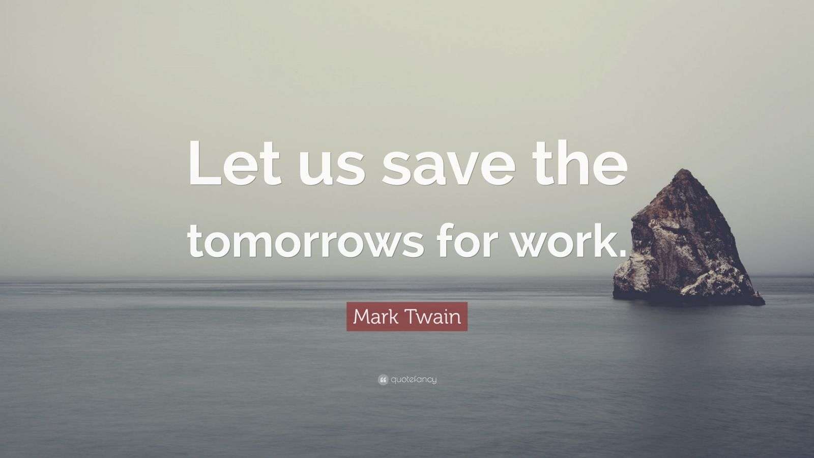 Mark Twain Quote: “Let us save the tomorrows for work.”