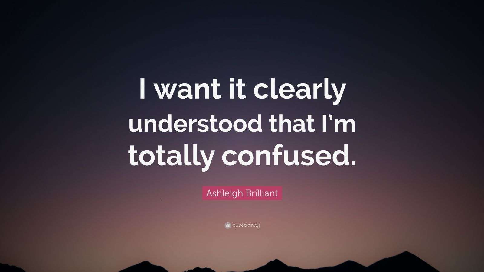 Ashleigh Brilliant Quote: “I want it clearly understood that I’m ...