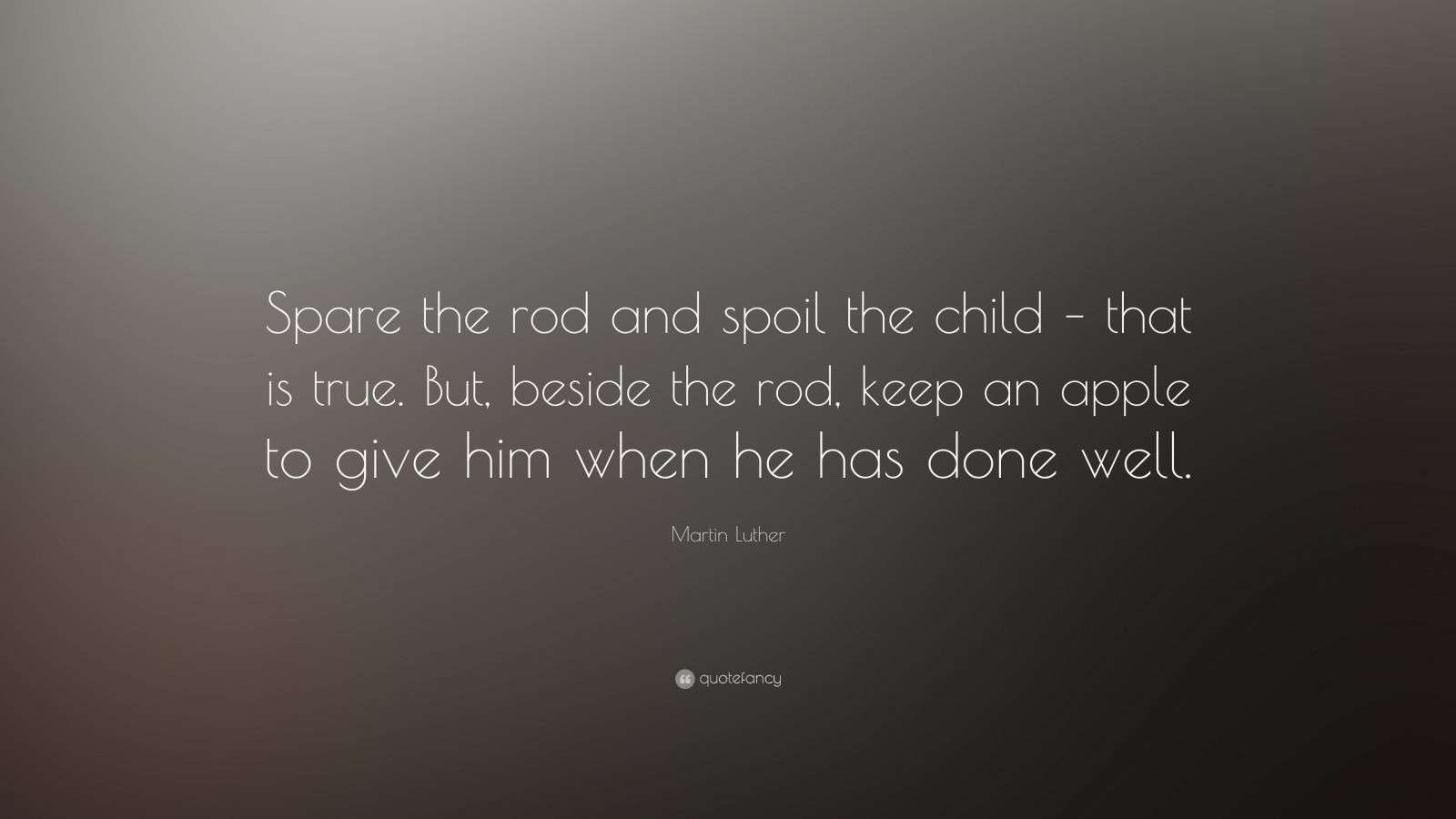 Martin Luther Quote: “Spare the rod and spoil the child – that is true ...
