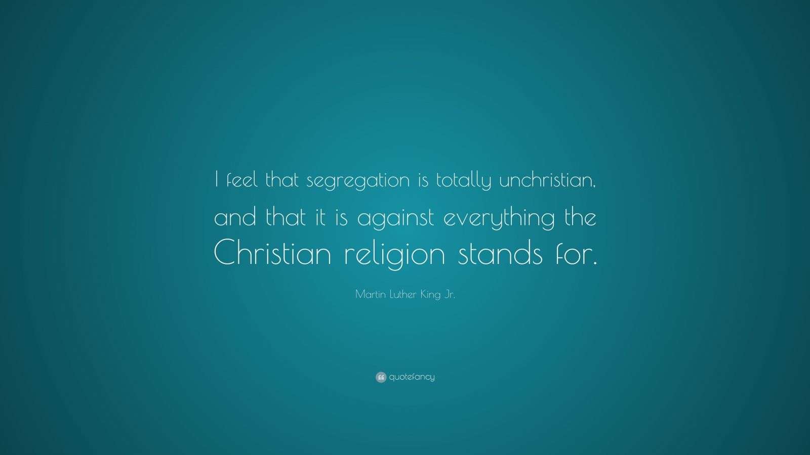 Martin Luther King Jr. Quote: “I feel that segregation is totally ...