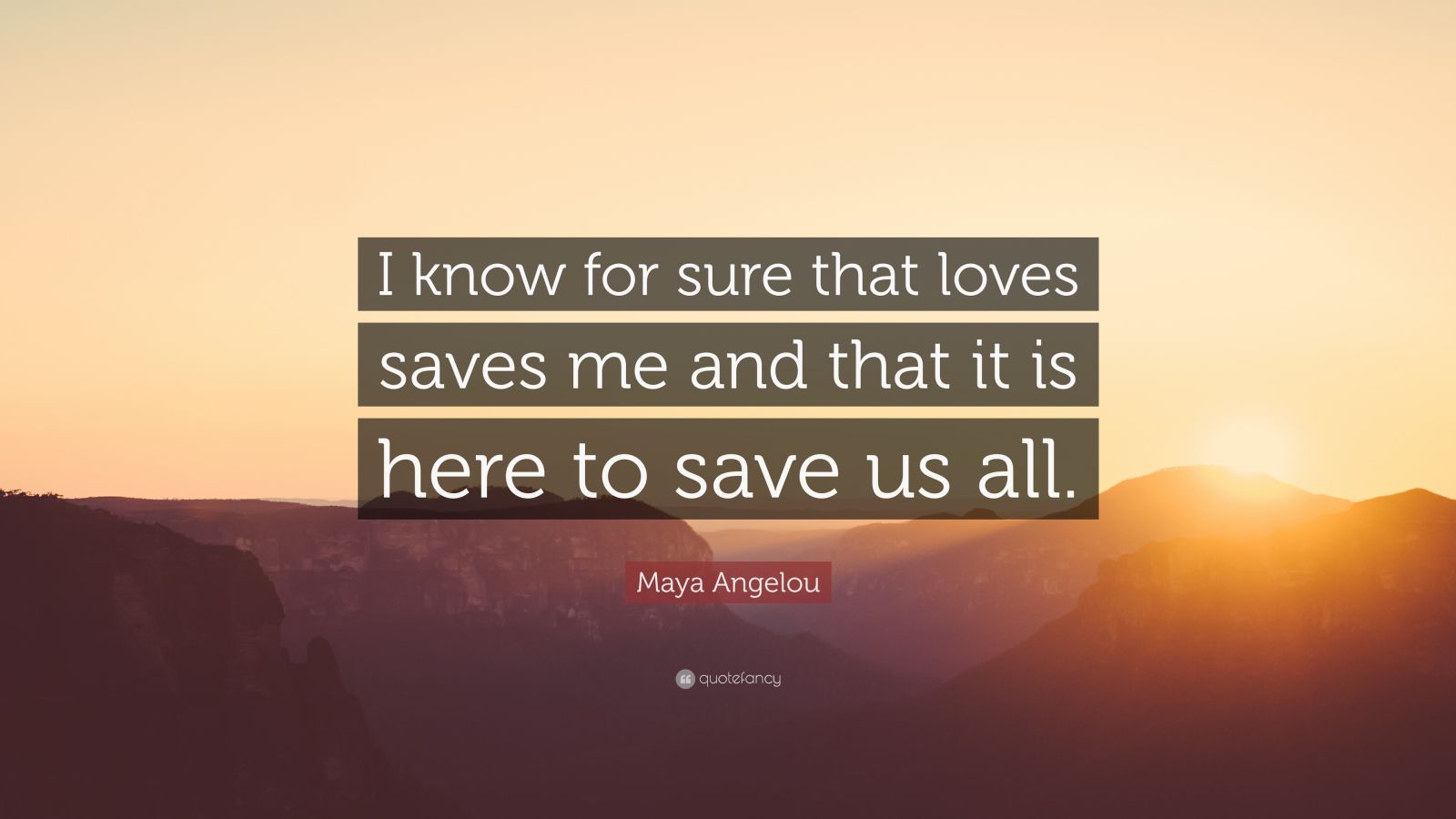 Maya Angelou Quote: “I know for sure that loves saves me and that it is ...