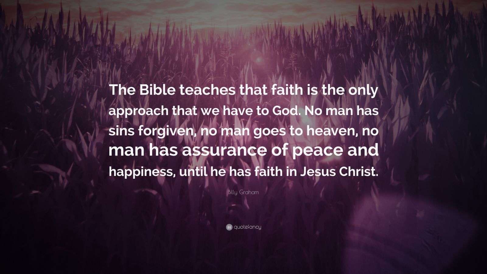 Billy Graham Quote: “The Bible teaches that faith is the only approach ...