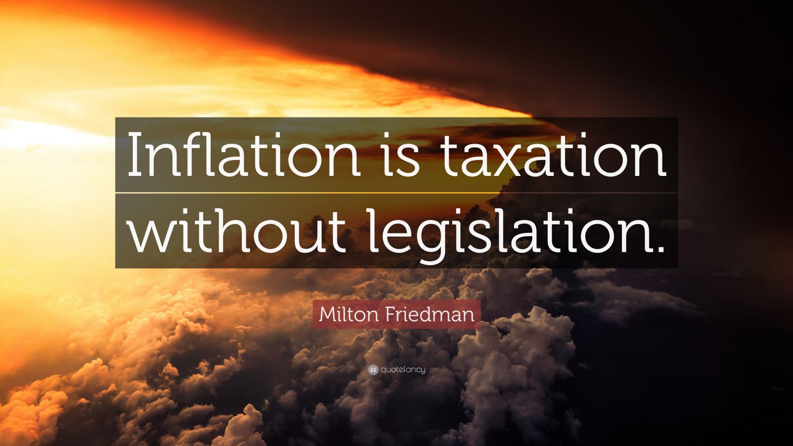 Milton Friedman Quote: “Inflation is taxation without legislation.”