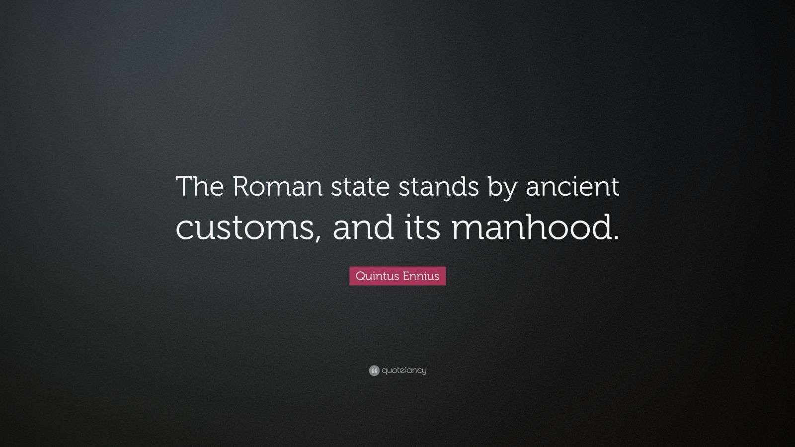 Quintus Ennius Quote: “The Roman state stands by ancient customs, and ...