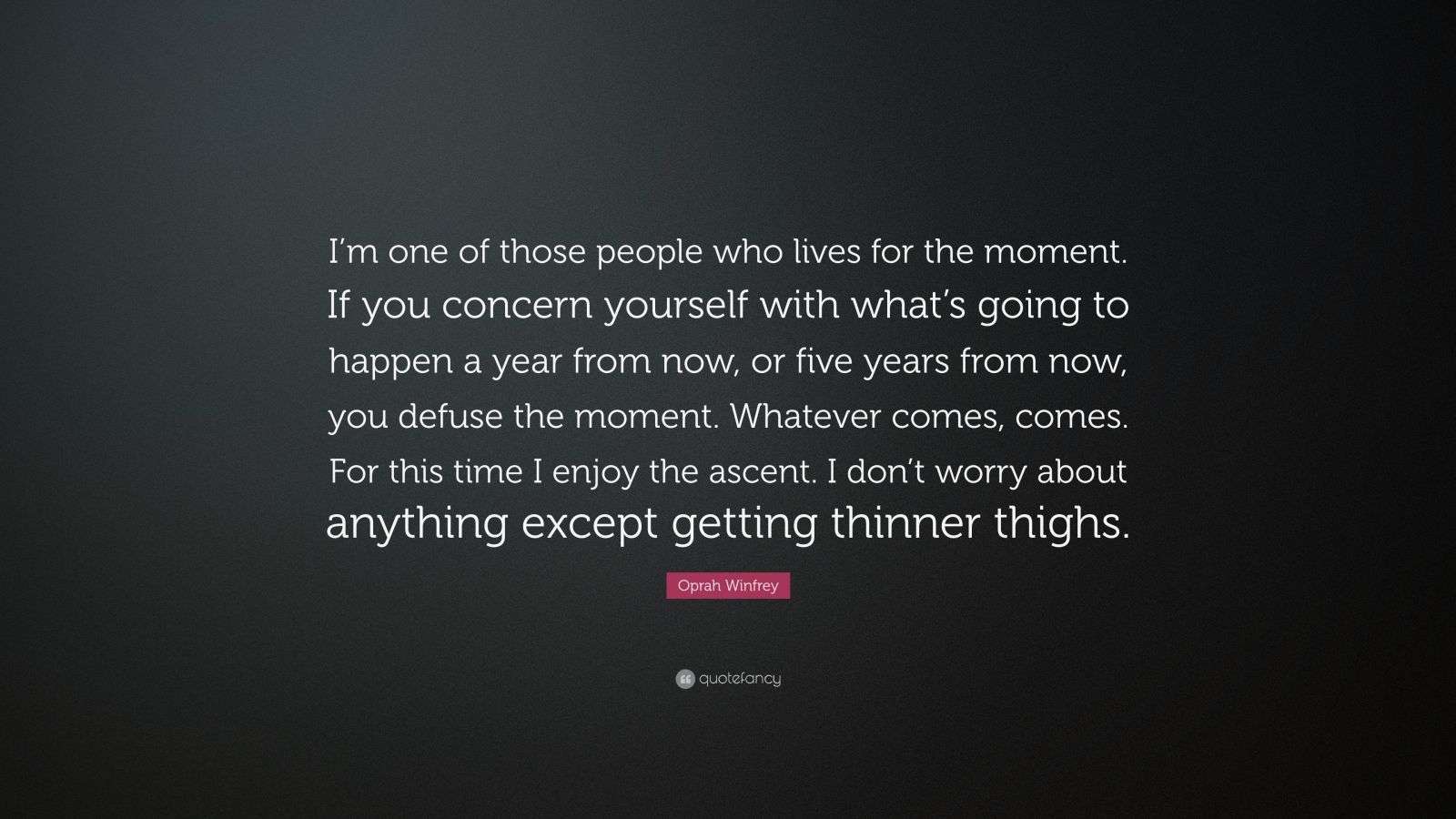 Oprah Winfrey Quote: “I’m one of those people who lives for the moment ...