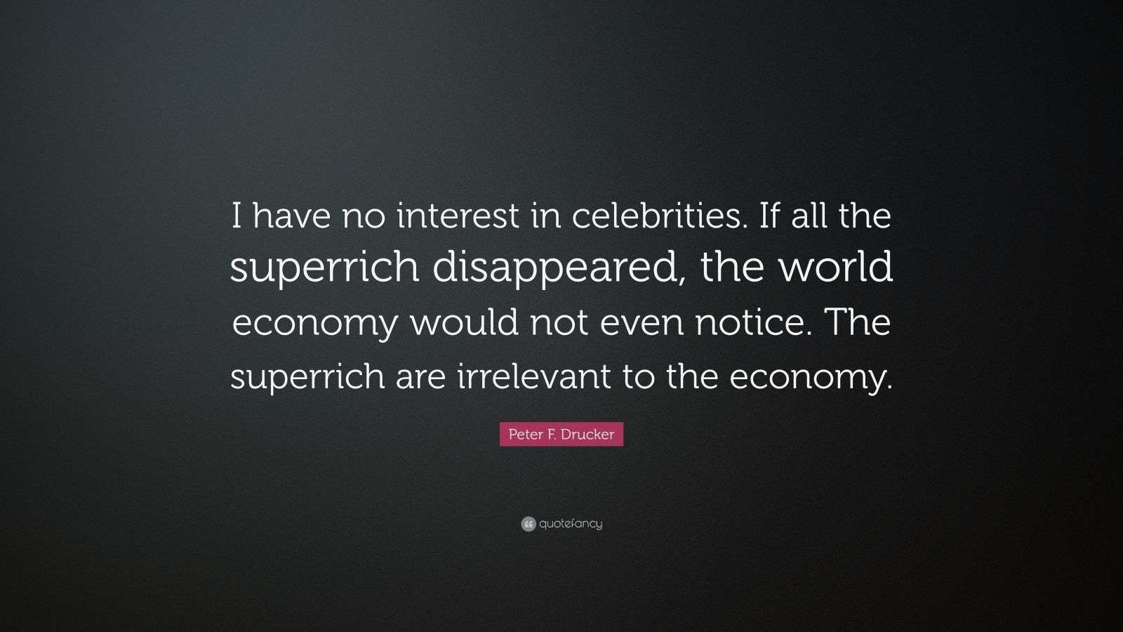Peter F. Drucker Quote: “I have no interest in celebrities. If all the ...