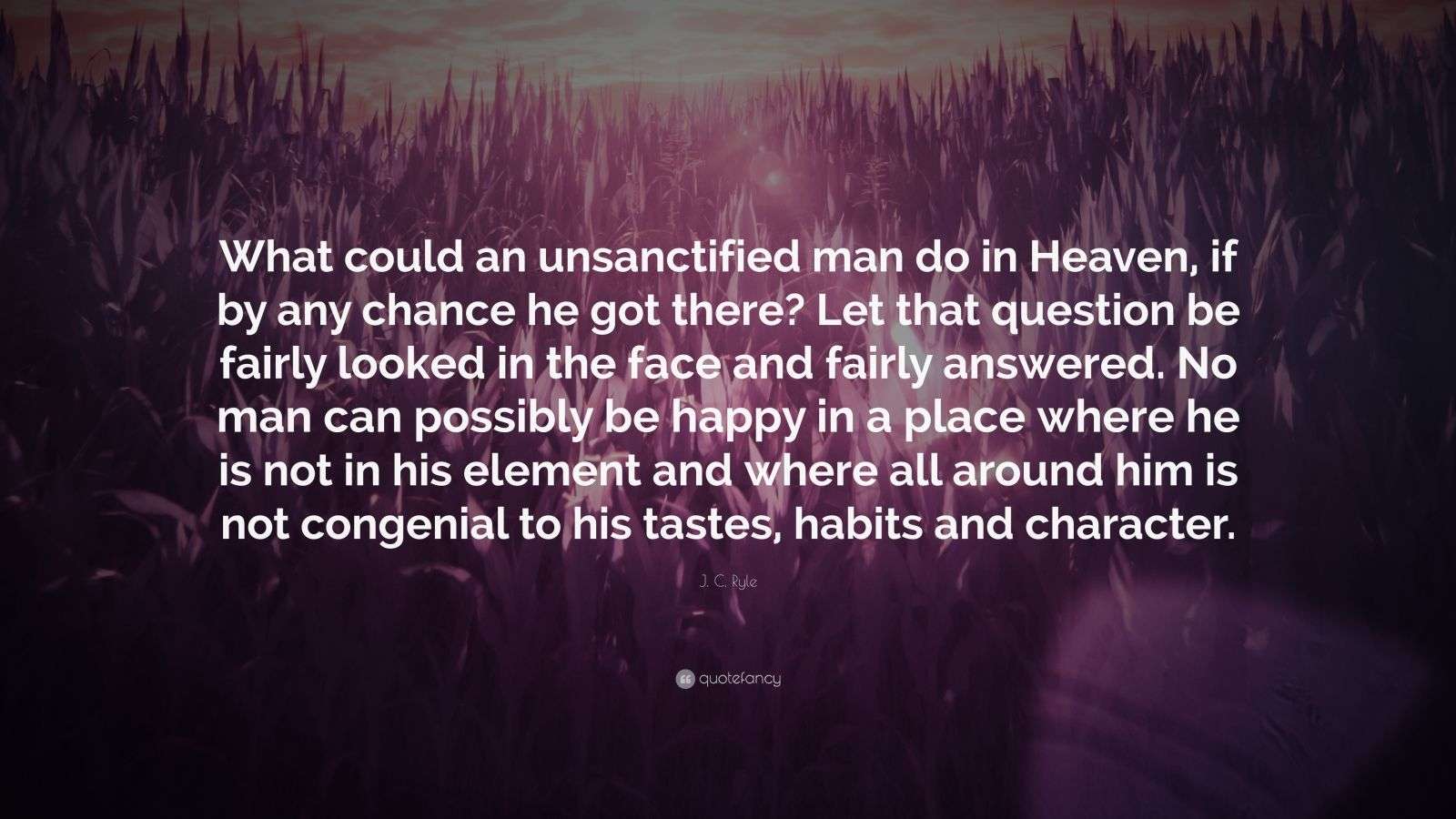 J. C. Ryle Quote: “What could an unsanctified man do in Heaven, if by ...