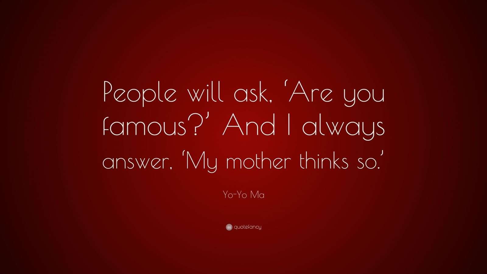 Yo-Yo Ma Quote: “People will ask, ‘Are you famous?’ And I always answer ...