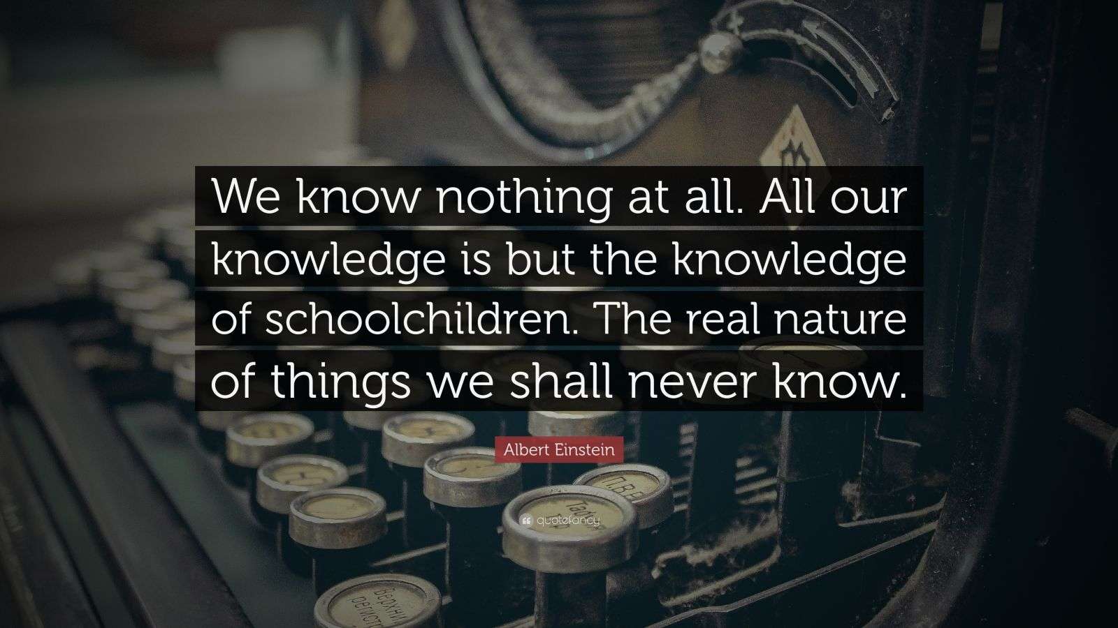 Albert Einstein Quote: “We know nothing at all. All our knowledge is ...