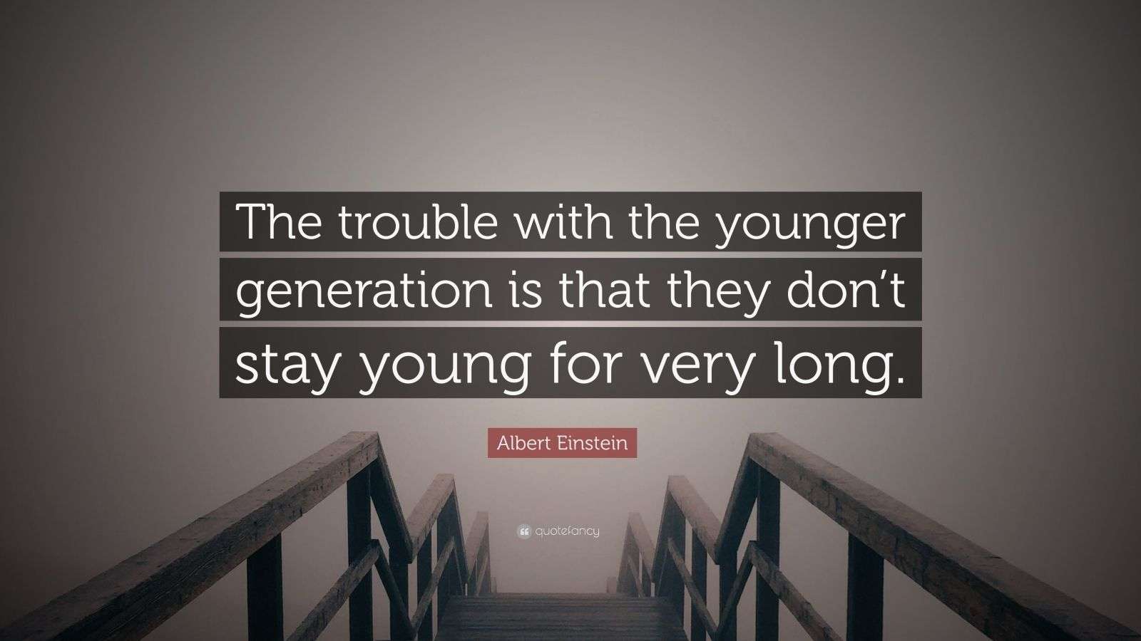 Albert Einstein Quote: “The trouble with the younger generation is that ...