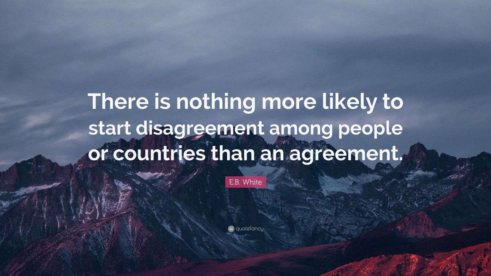E.B. White Quote: “There is nothing more likely to start disagreement ...