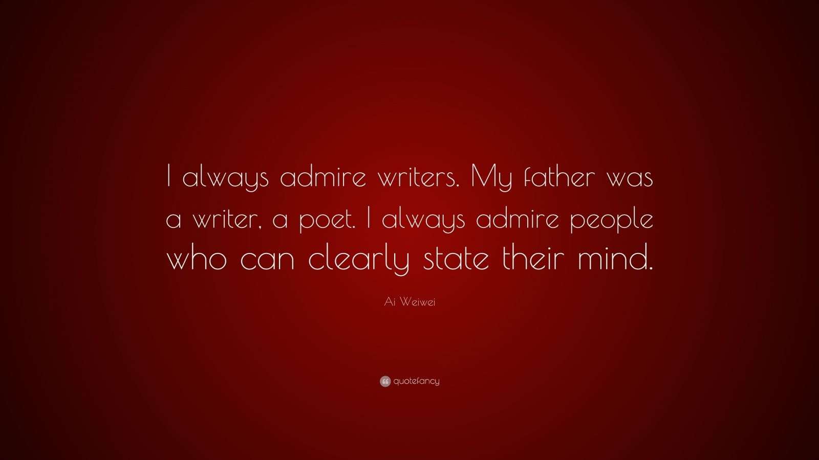 Ai Weiwei Quote: “I always admire writers. My father was a writer, a ...