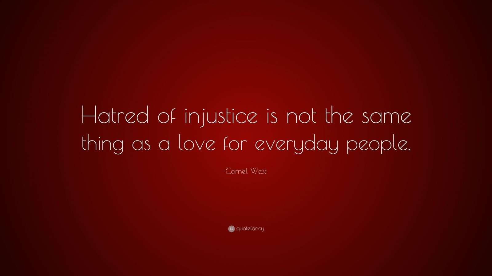 Cornel West Quote: “Hatred of injustice is not the same thing as a love ...