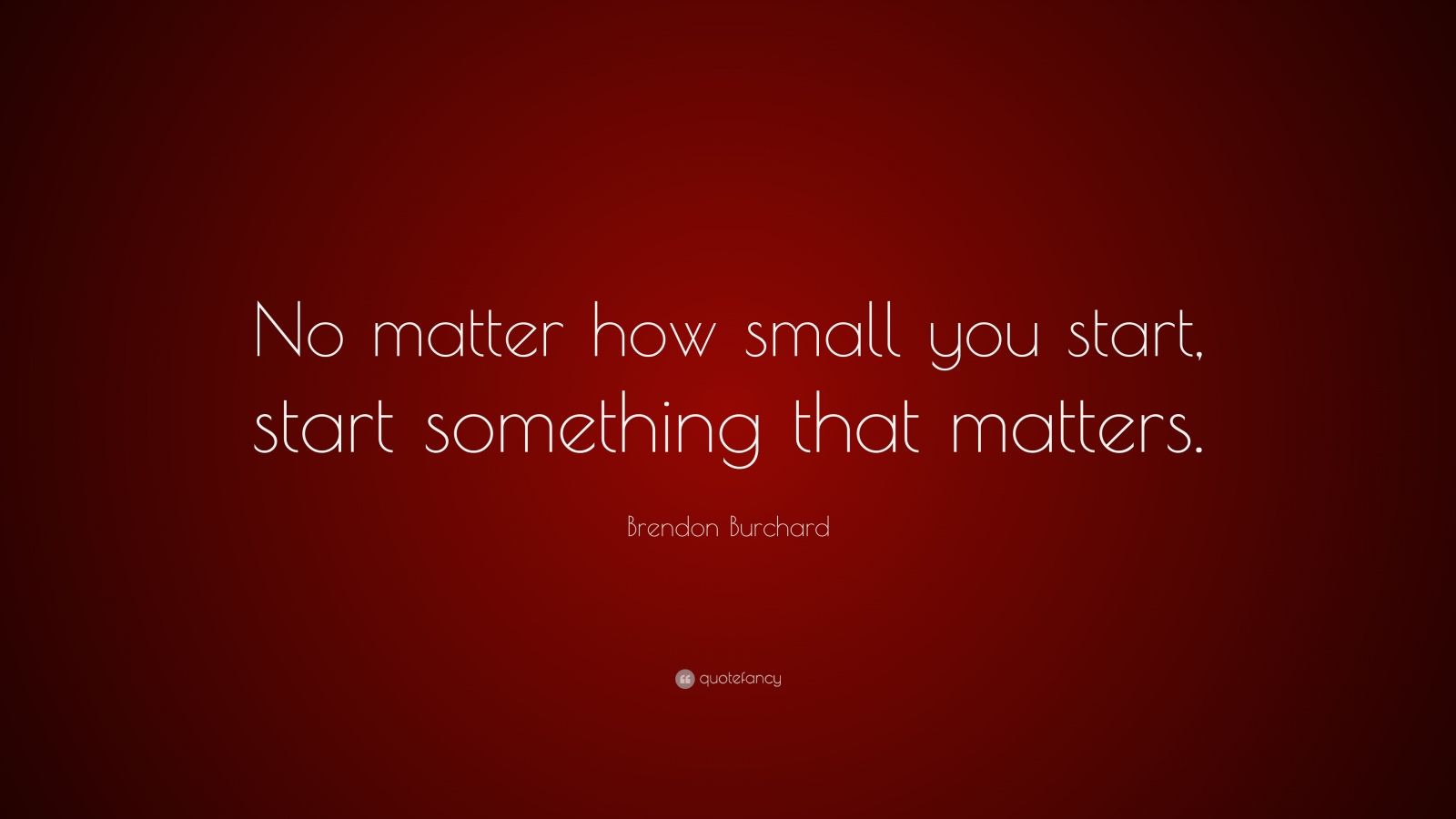 Brendon Burchard Quote: “No matter how small you start, start something ...