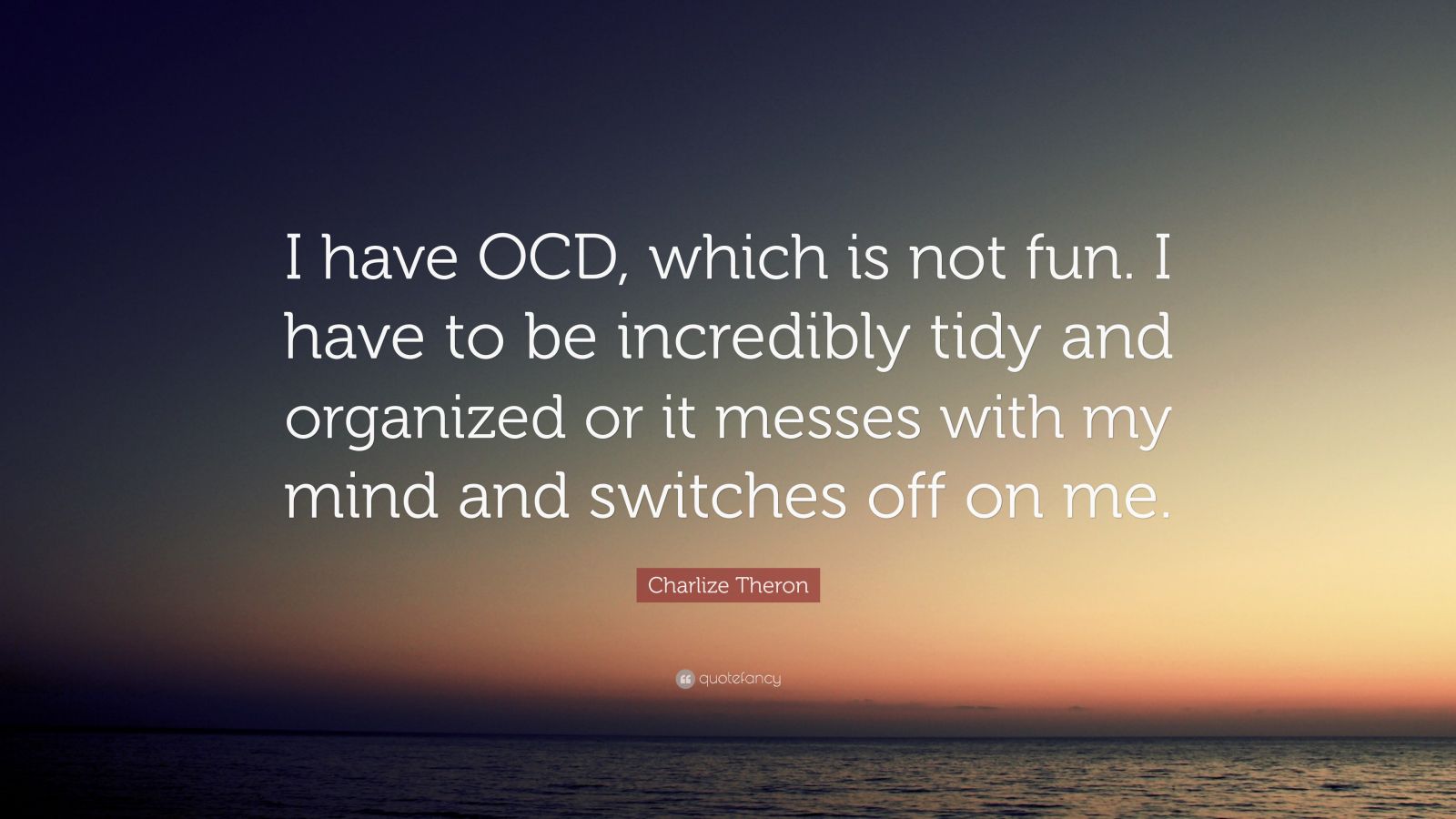 Charlize Theron Quote: “I have OCD, which is not fun. I have to be ...