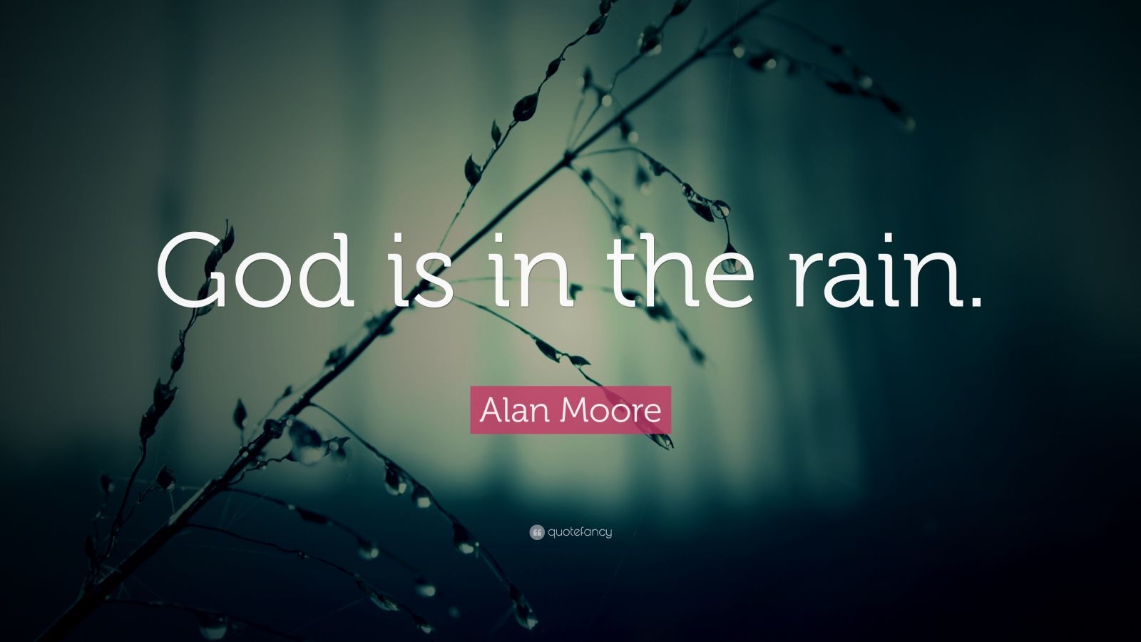 Alan Moore Quote: “God is in the rain.”