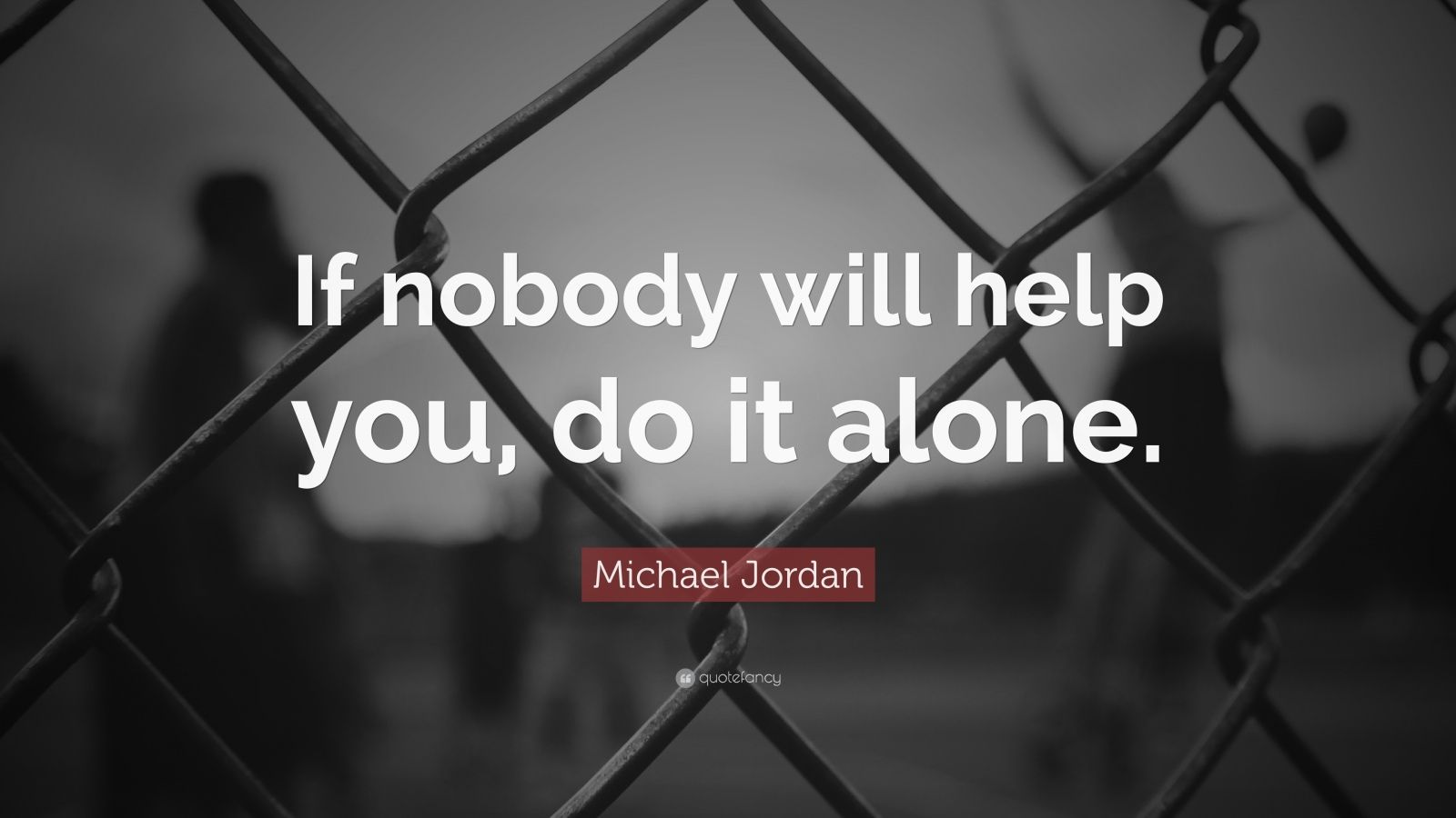 Michael Jordan Quote: “If nobody will help you, do it alone.” (16 ...