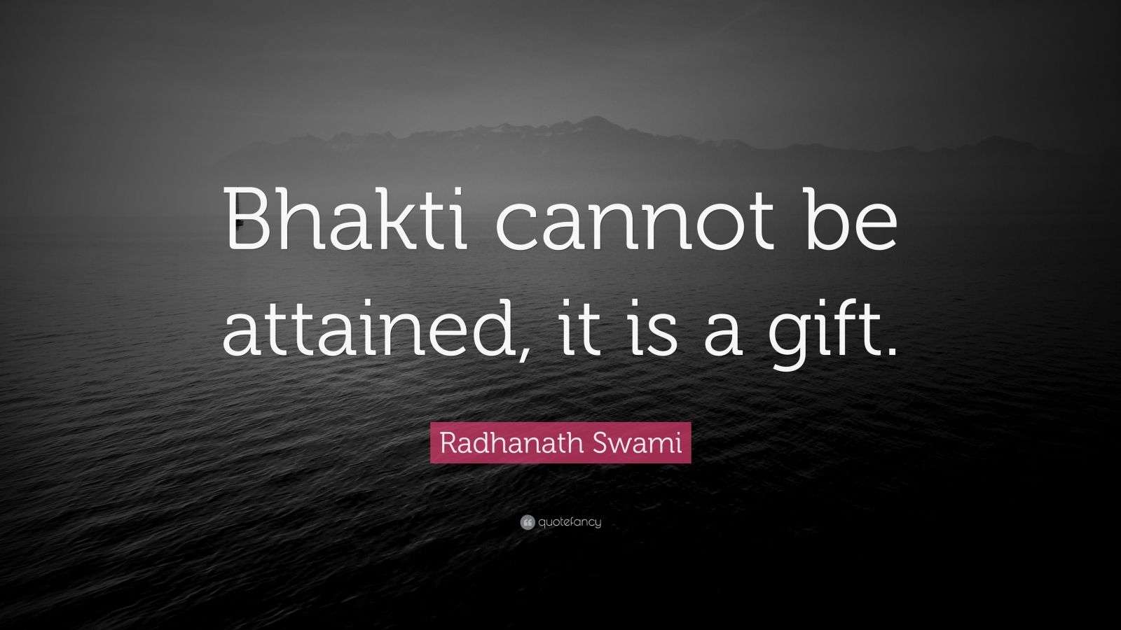 Radhanath Swami Quote: “Bhakti cannot be attained, it is a gift.”