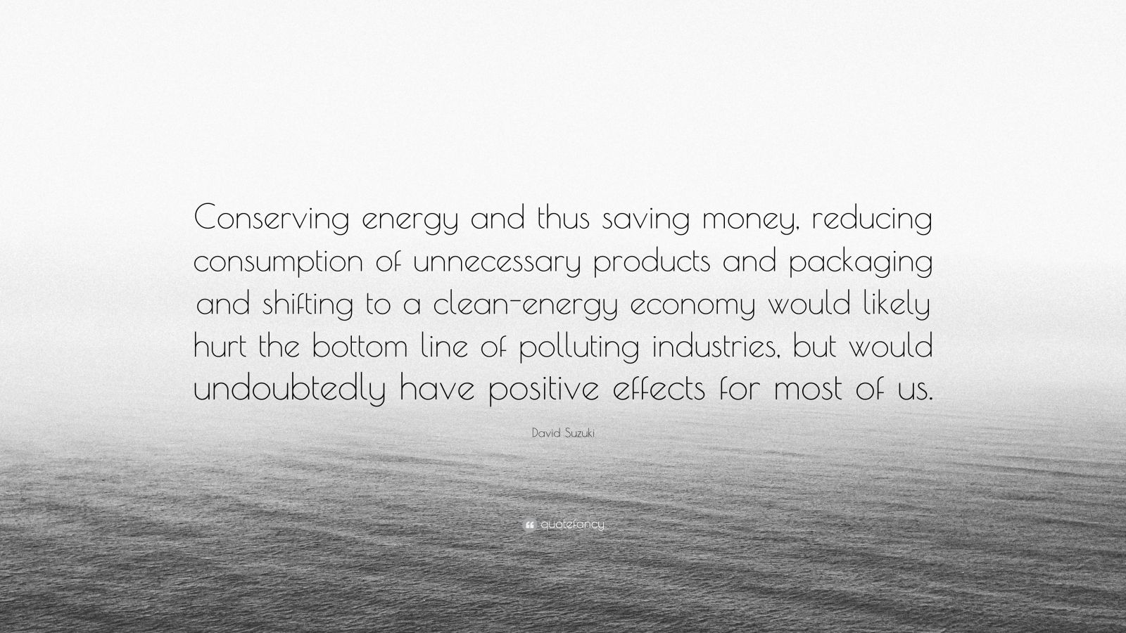 David Suzuki Quote: “Conserving energy and thus saving money, reducing ...