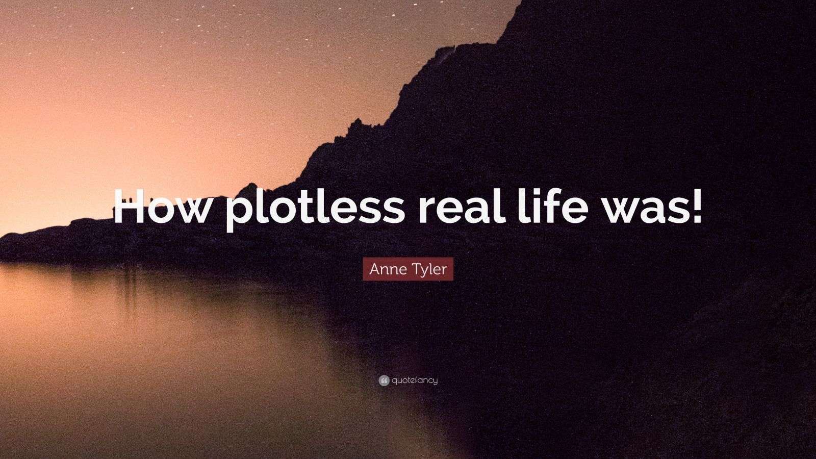 Anne Tyler Quote: “How plotless real life was!”
