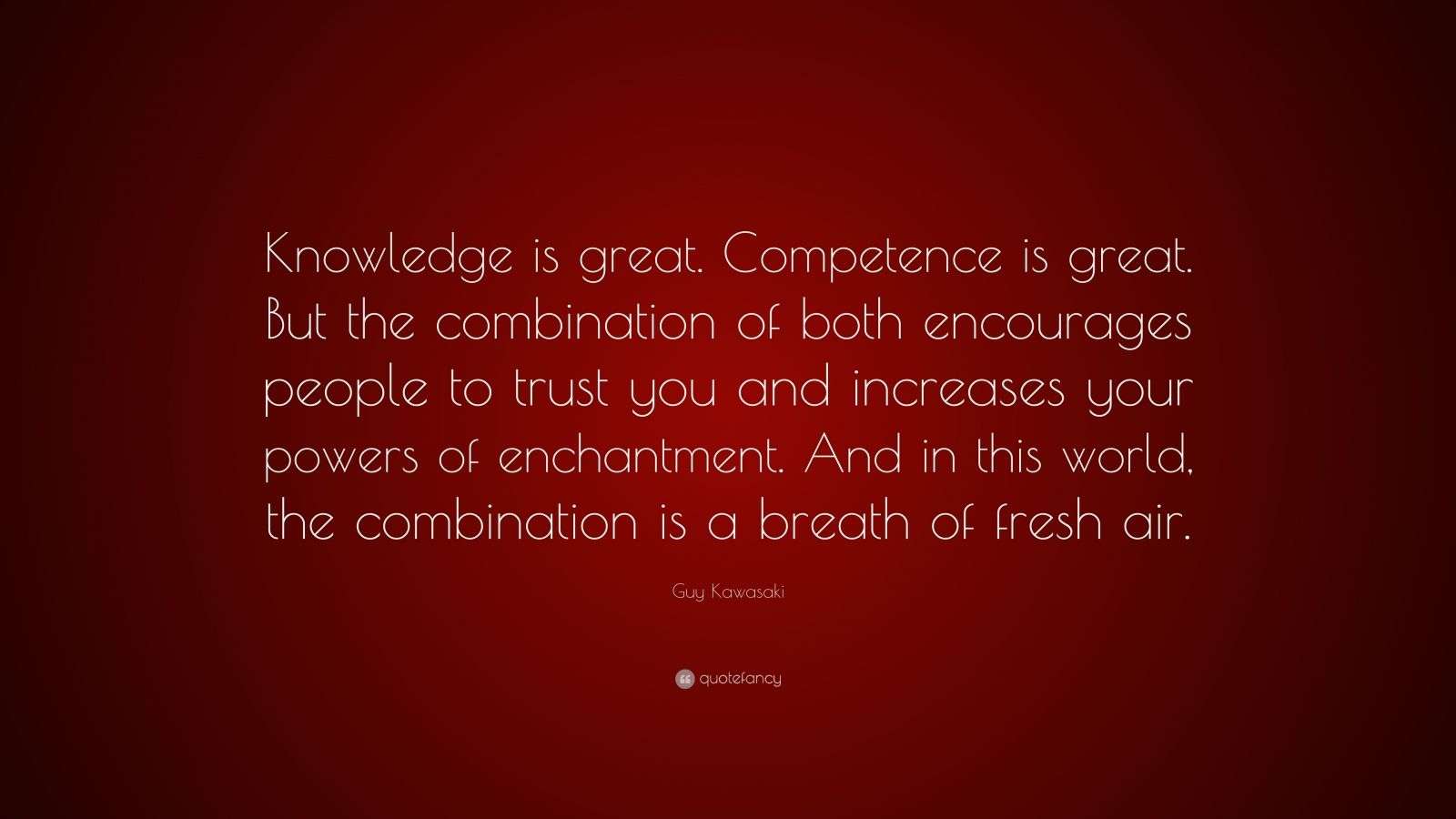 Guy Kawasaki Quote: “Knowledge is great. Competence is great. But the ...
