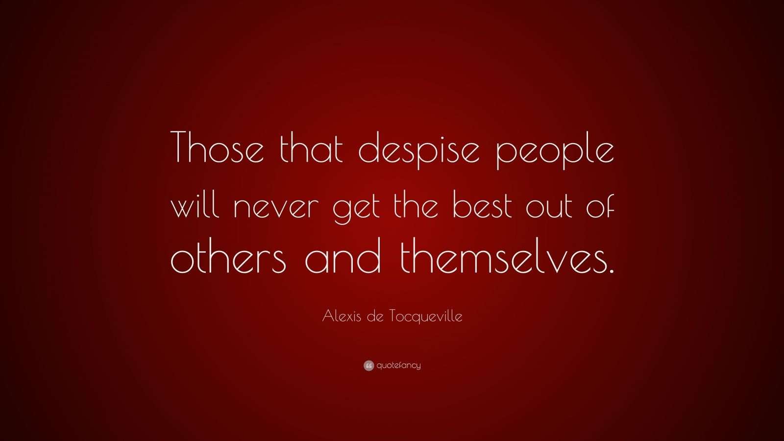 Alexis de Tocqueville Quote: “Those that despise people will never get ...