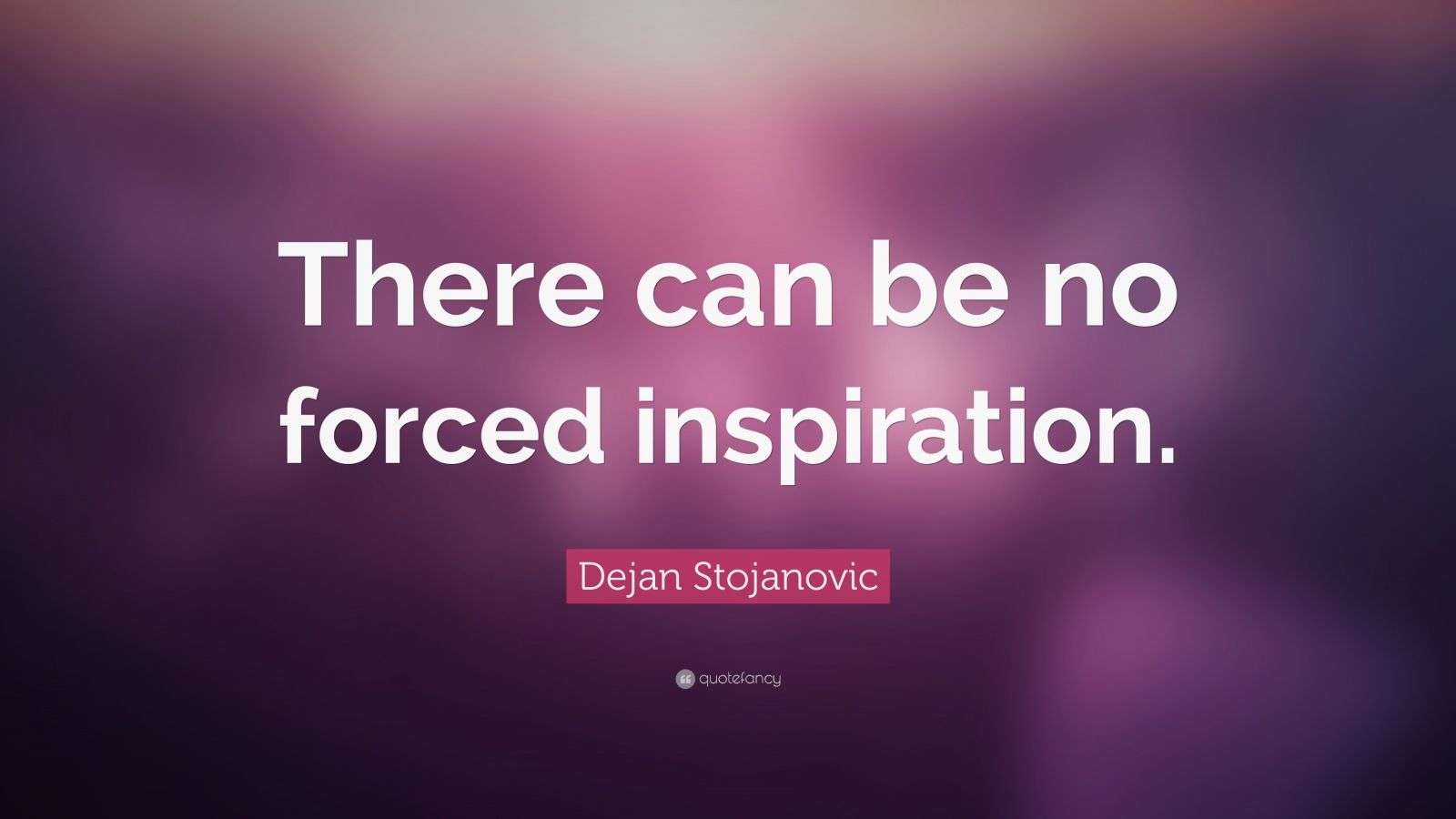Dejan Stojanovic Quote: “There can be no forced inspiration.”