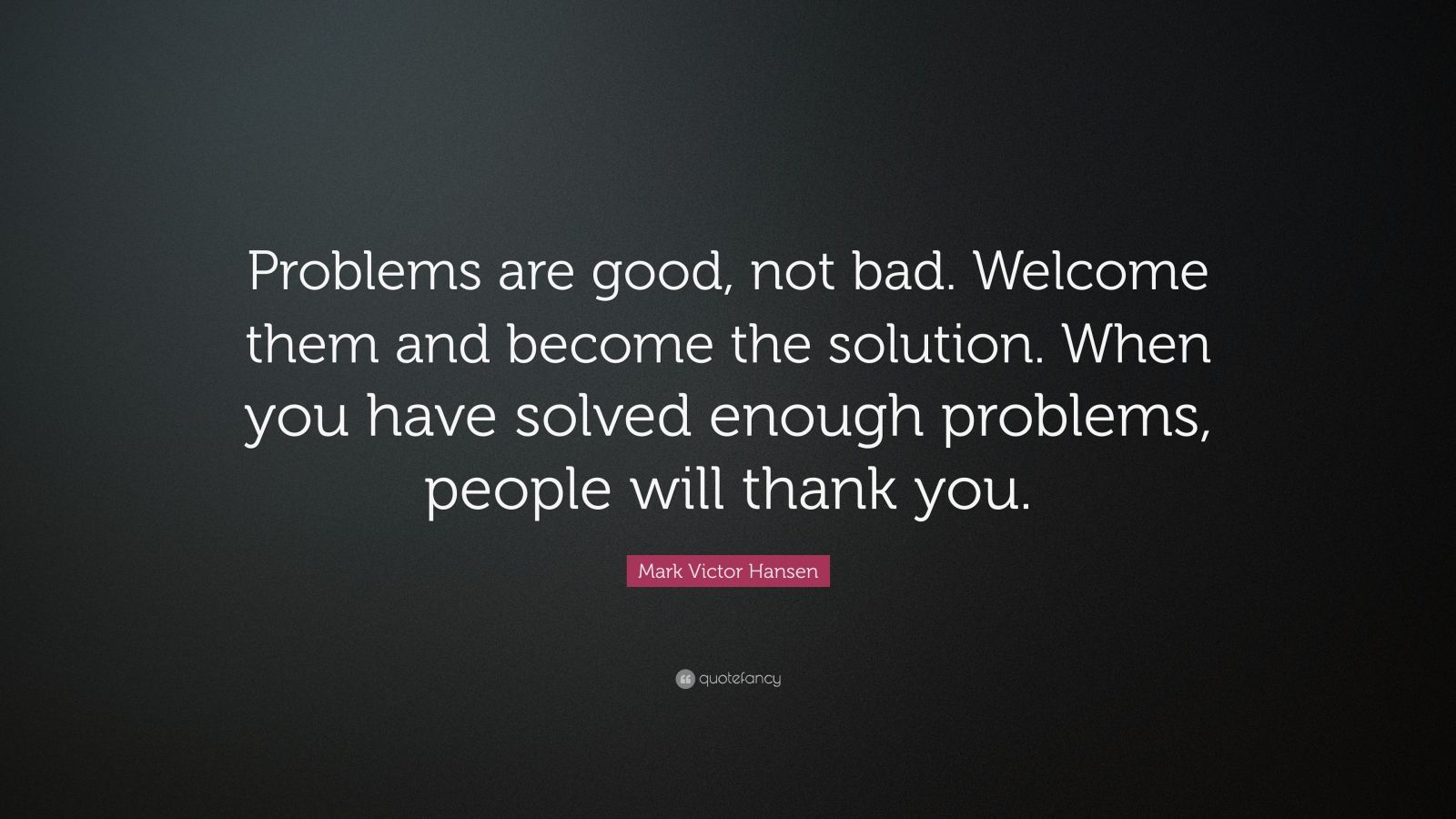 Mark Victor Hansen Quote: “Problems are good, not bad. Welcome them and ...