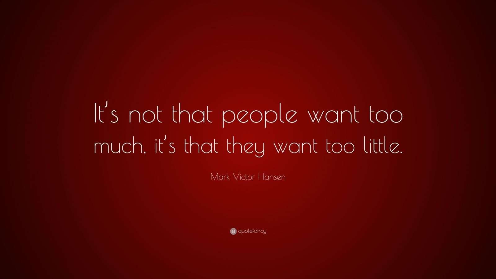 Mark Victor Hansen Quote: “It’s not that people want too much, it’s ...