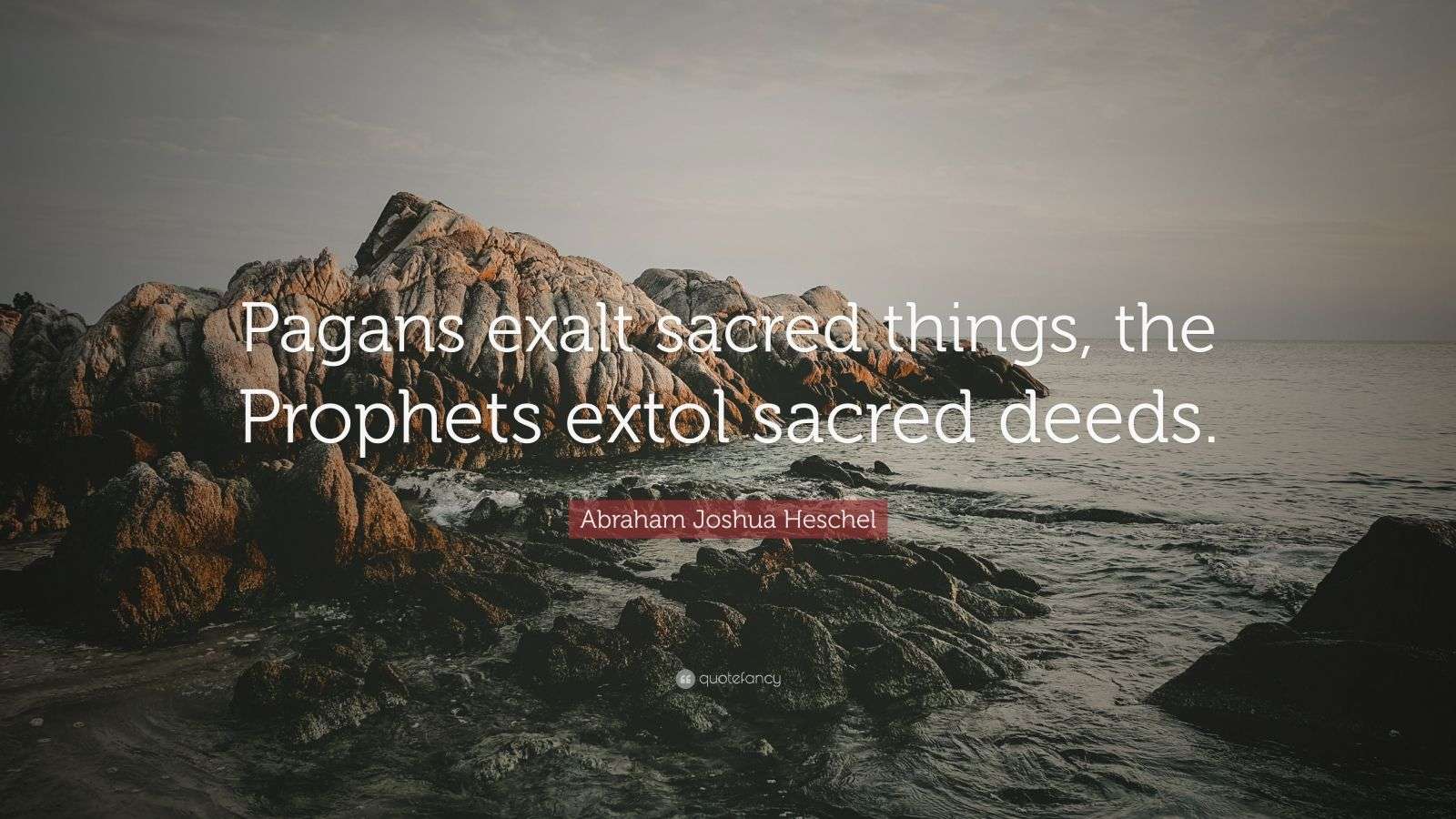 Abraham Joshua Heschel Quote: “Pagans exalt sacred things, the Prophets ...