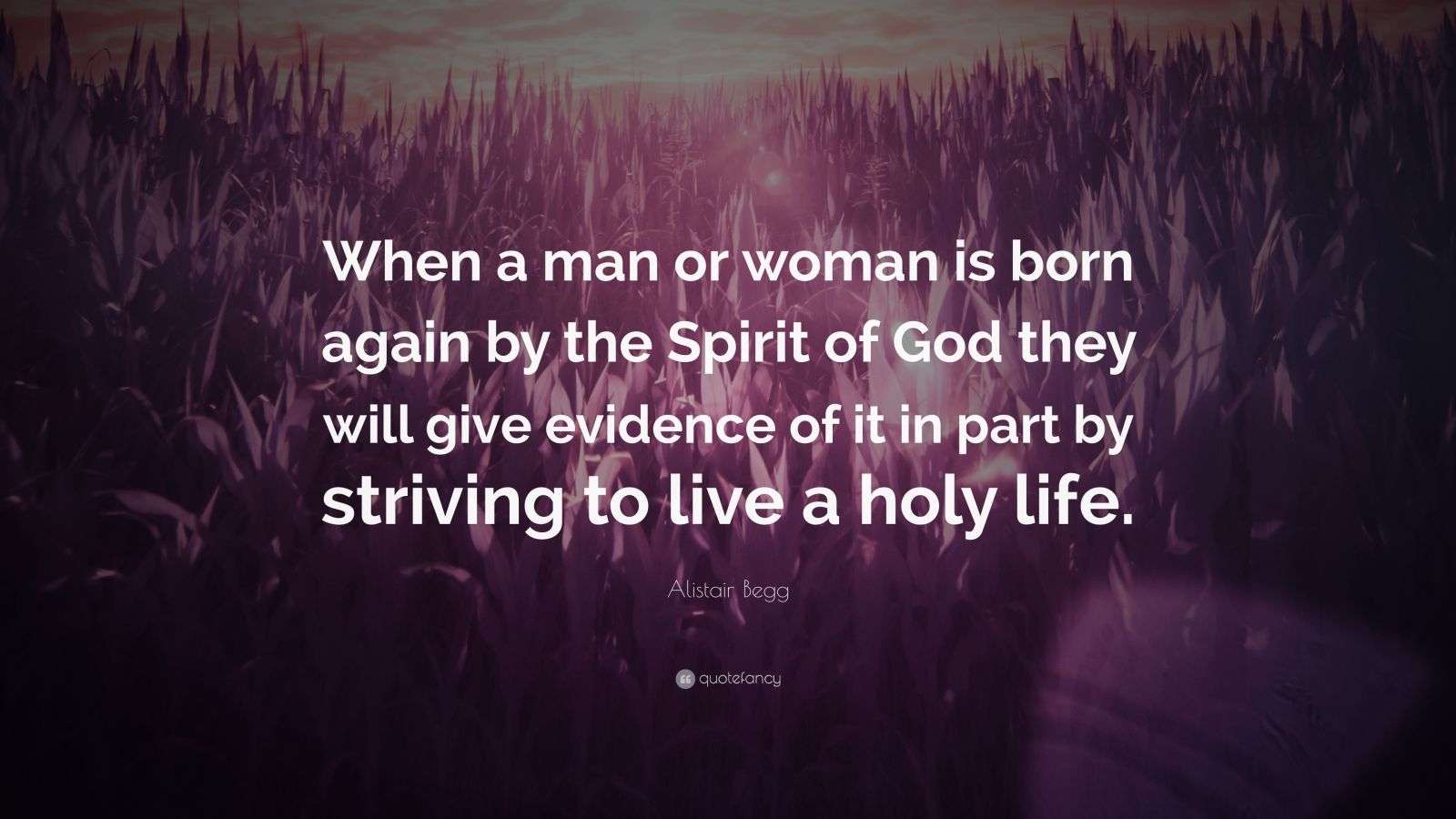 Alistair Begg Quote: “When a man or woman is born again by the Spirit ...