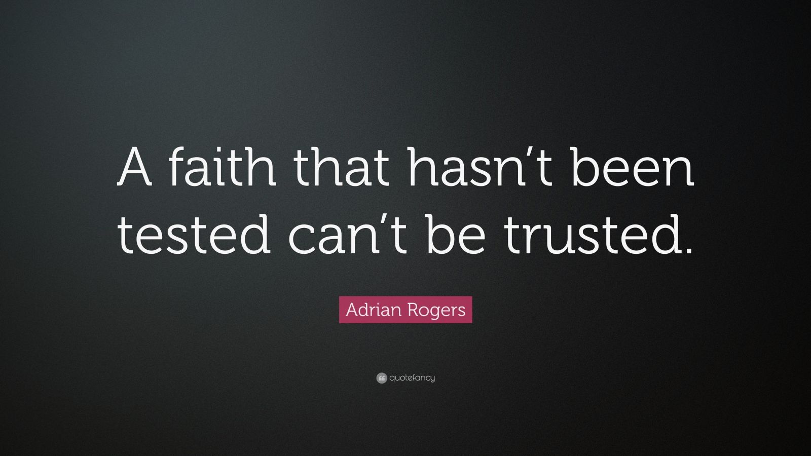 Adrian Rogers Quote: “A faith that hasn’t been tested can’t be trusted ...
