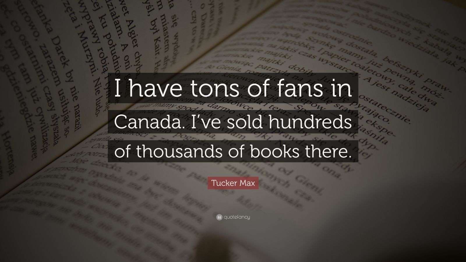 Tucker Max Quote: “I have tons of fans in Canada. I’ve sold hundreds of ...