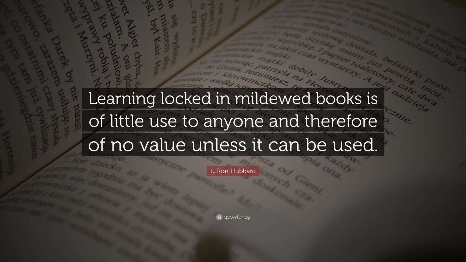 L. Ron Hubbard Quote: “Learning locked in mildewed books is of little ...