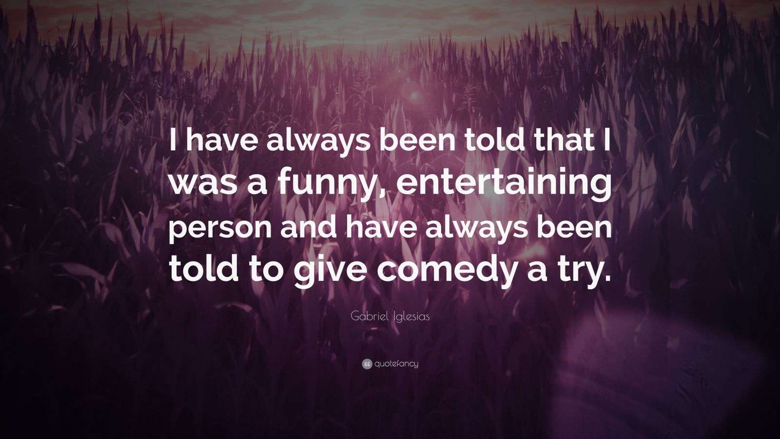 Gabriel Iglesias Quote: “I have always been told that I was a funny ...