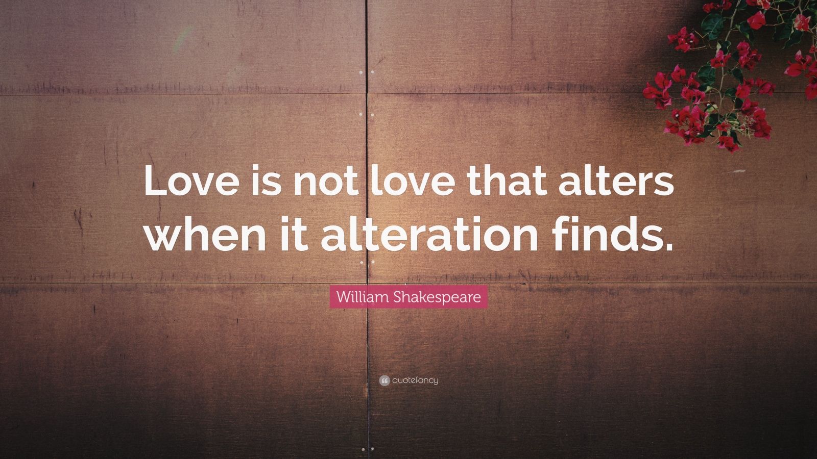 William Shakespeare Quote: “Love is not love that alters when it ...