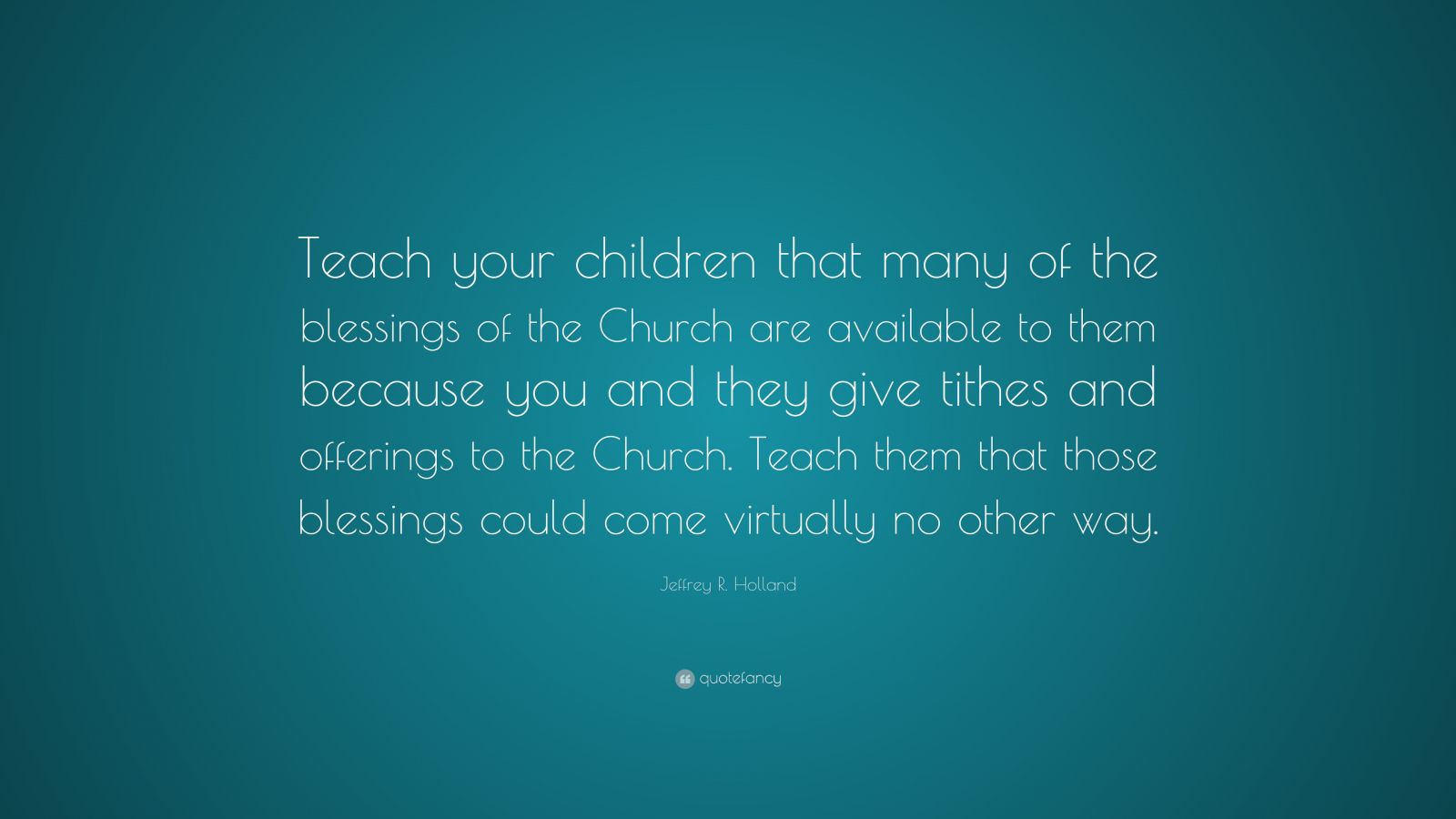 Jeffrey R. Holland Quote: “Teach your children that many of the ...
