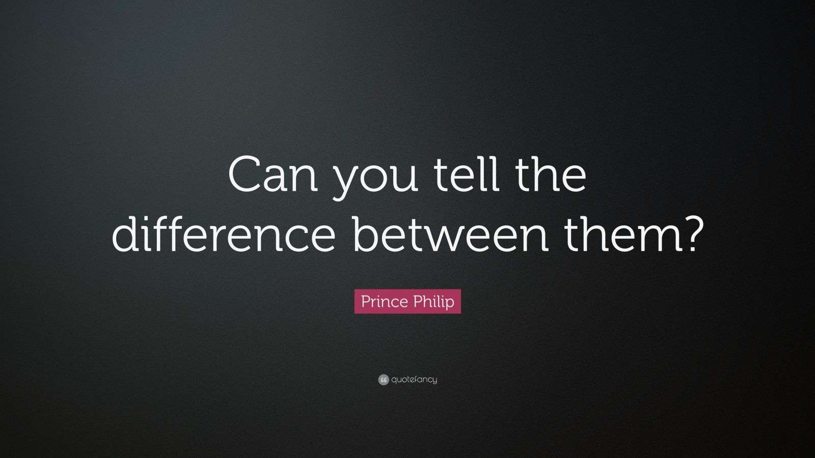 Prince Philip Quote: “Can you tell the difference between them?”