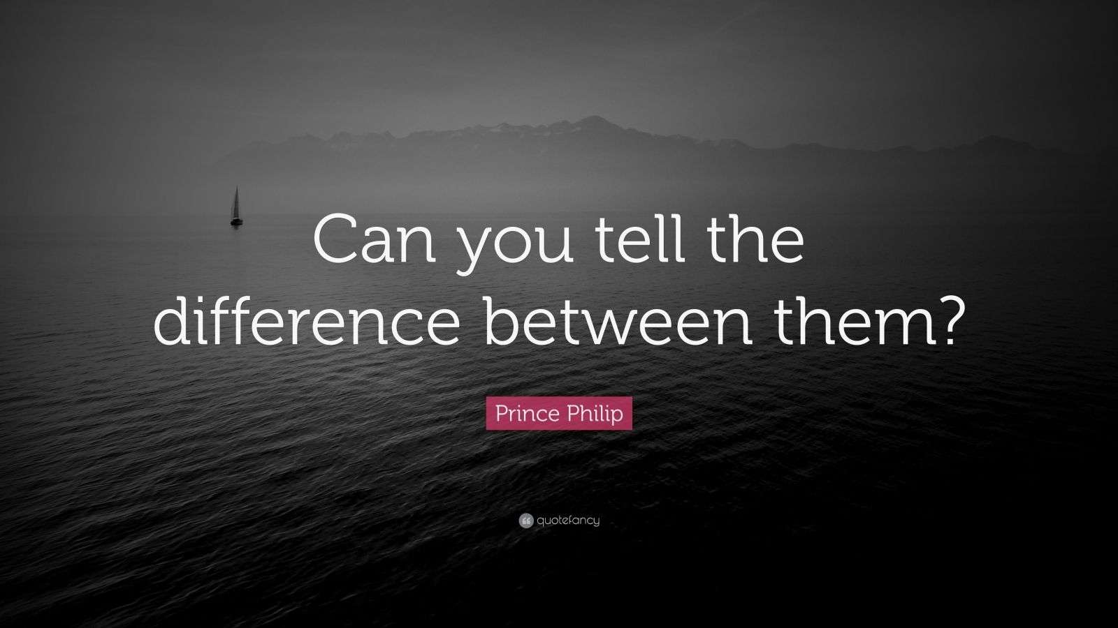 Prince Philip Quote: “Can you tell the difference between them?”