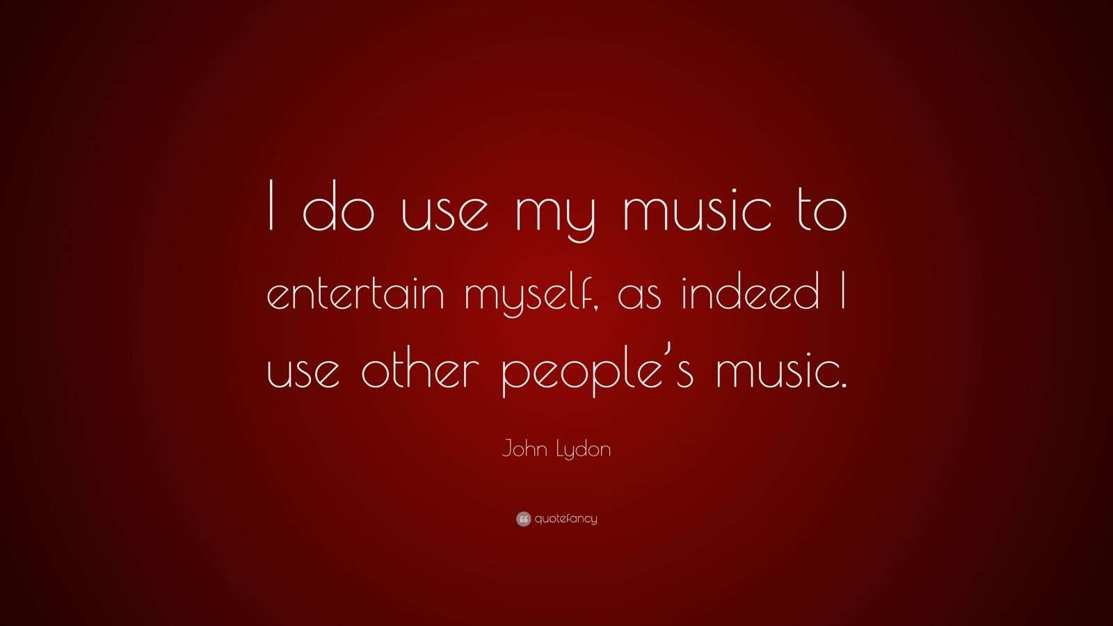 John Lydon Quote: “I do use my music to entertain myself, as indeed I ...