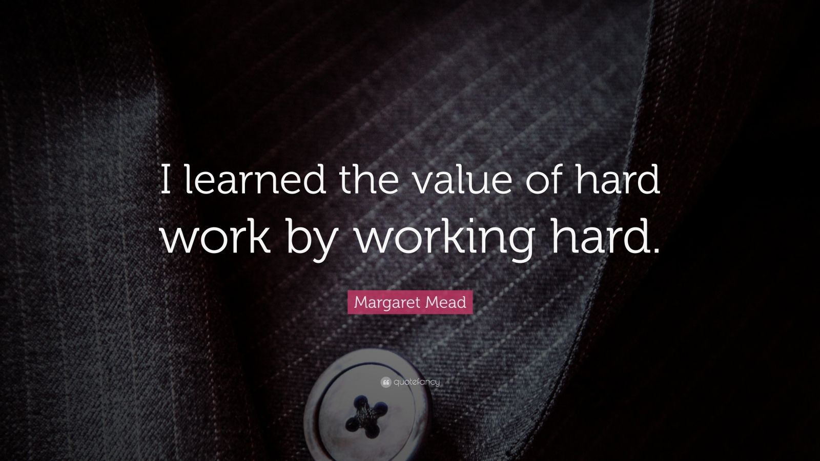 Margaret Mead Quote: “I learned the value of hard work by working hard ...