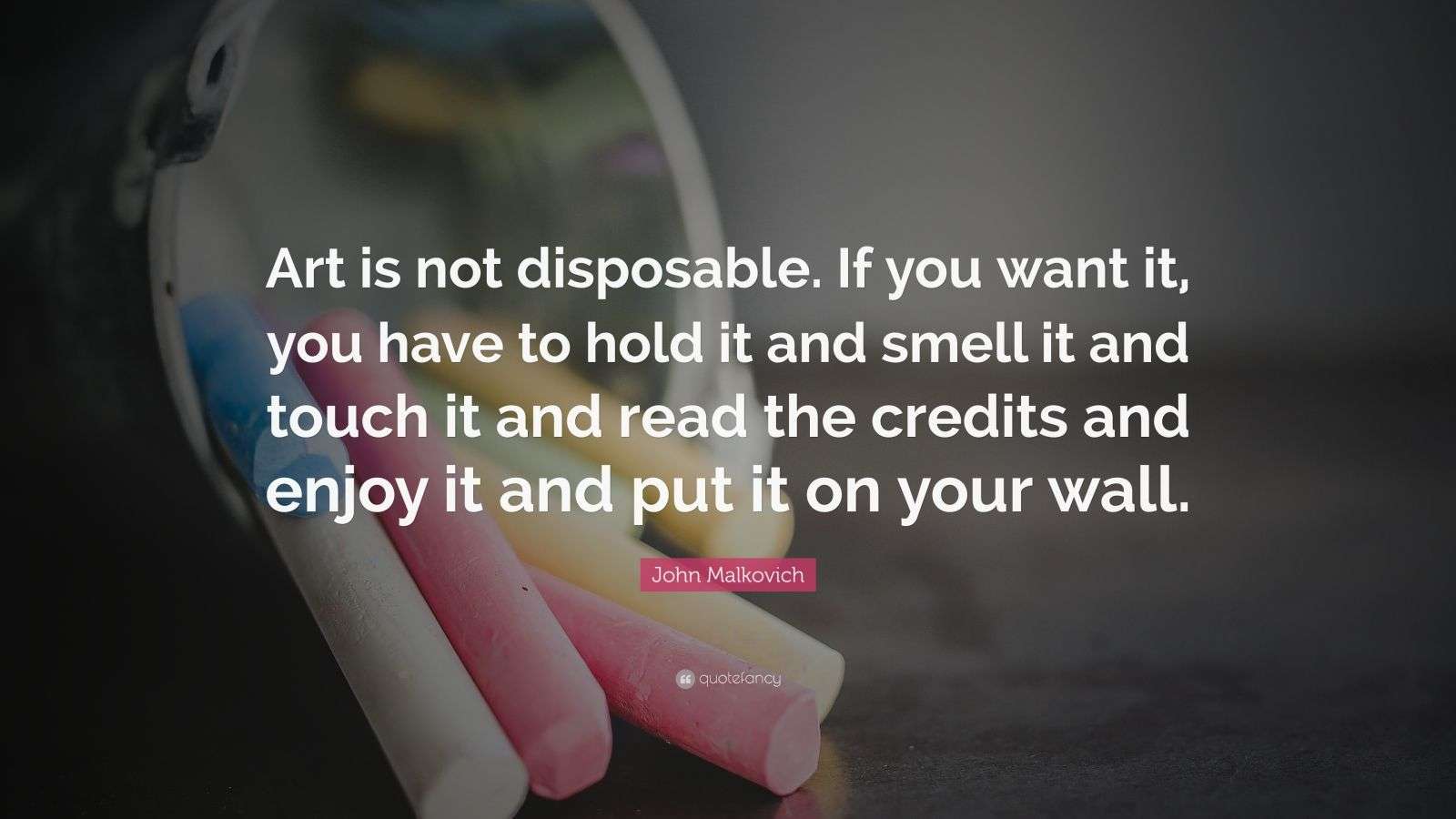 John Malkovich Quote: “Art is not disposable. If you want it, you have ...