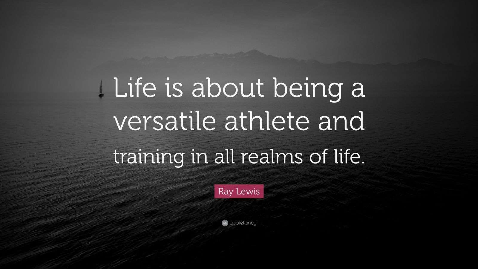 Ray Lewis Quote: “Life is about being a versatile athlete and training ...