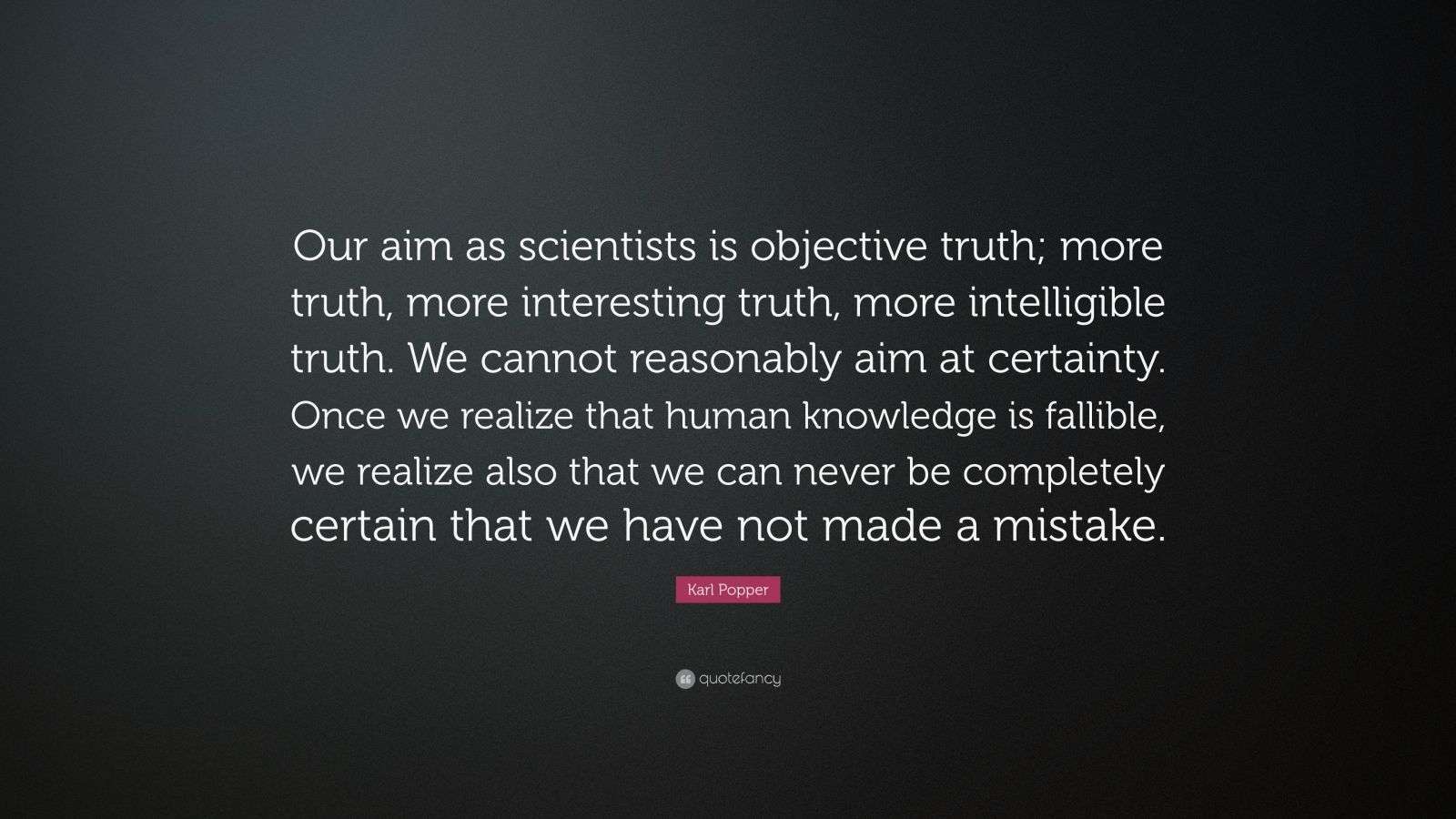 Karl Popper Quote: “Our aim as scientists is objective truth; more ...