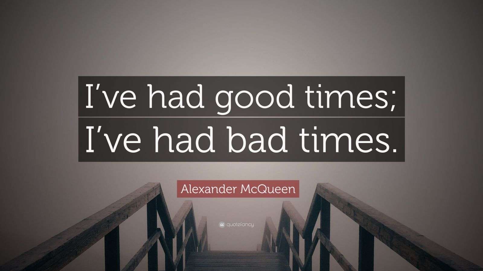 Alexander McQueen Quote: “I’ve had good times; I’ve had bad times.”
