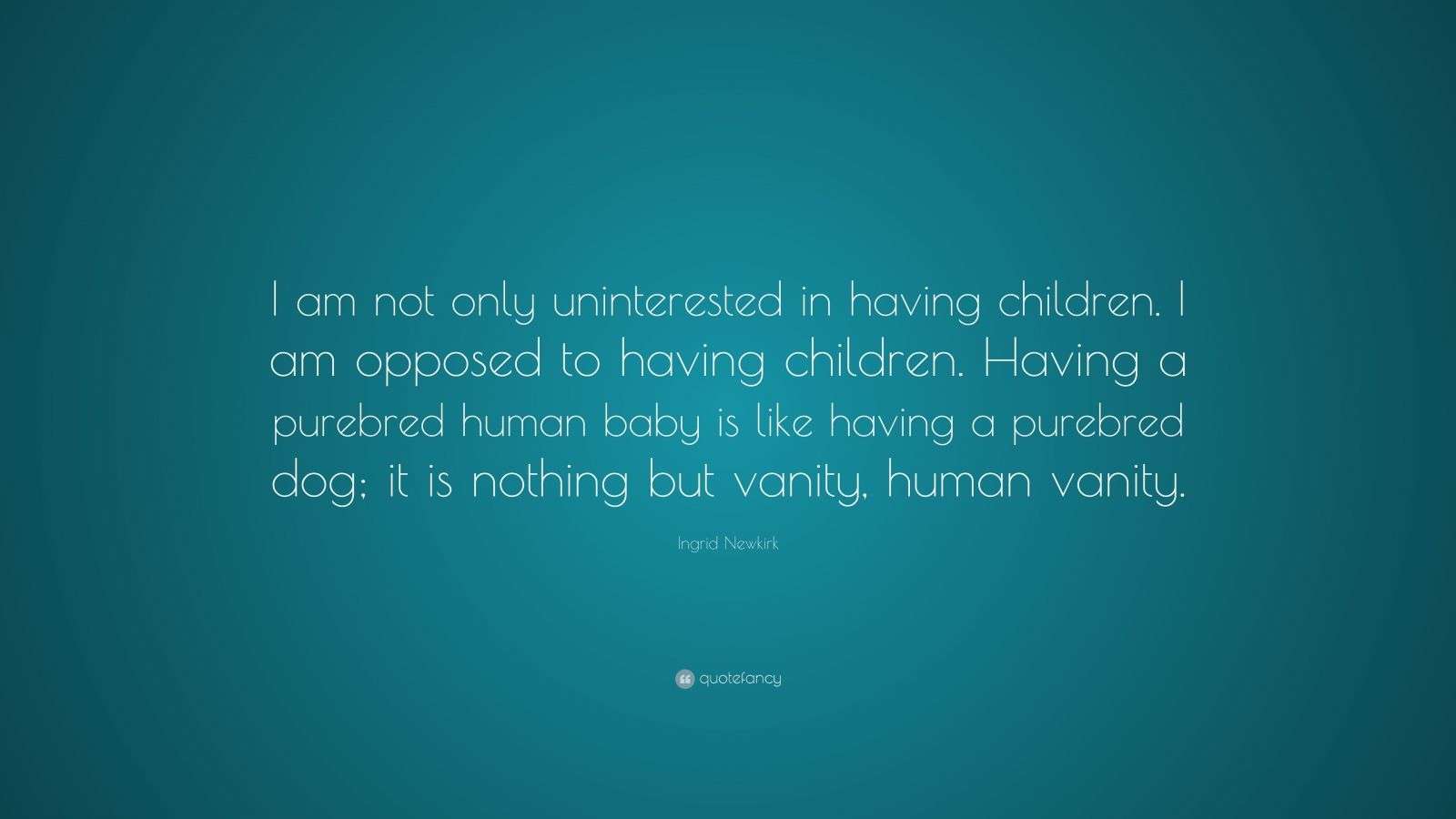 Ingrid Newkirk Quote: “I am not only uninterested in having children. I ...