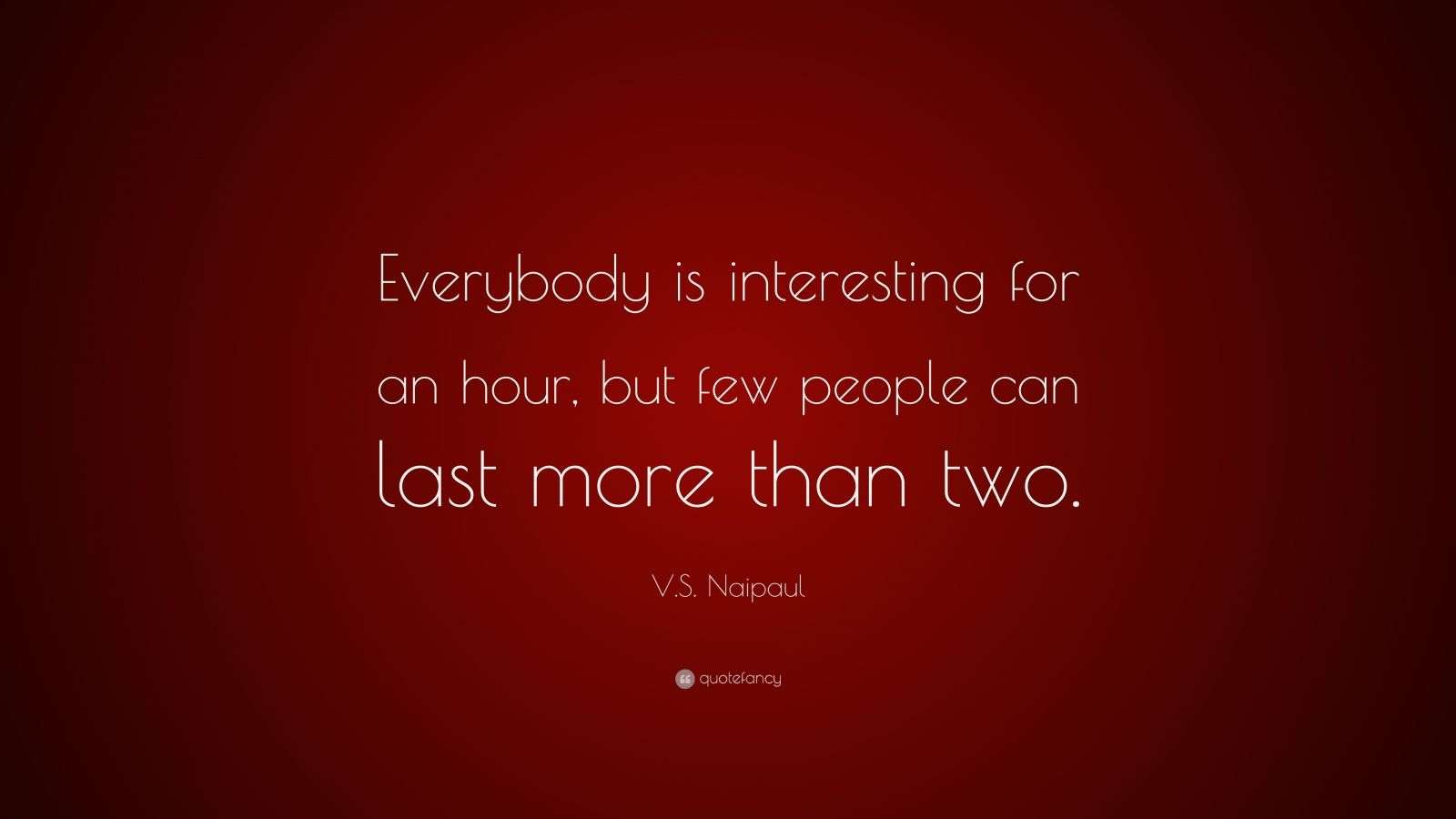 V.S. Naipaul Quote: “Everybody is interesting for an hour, but few ...